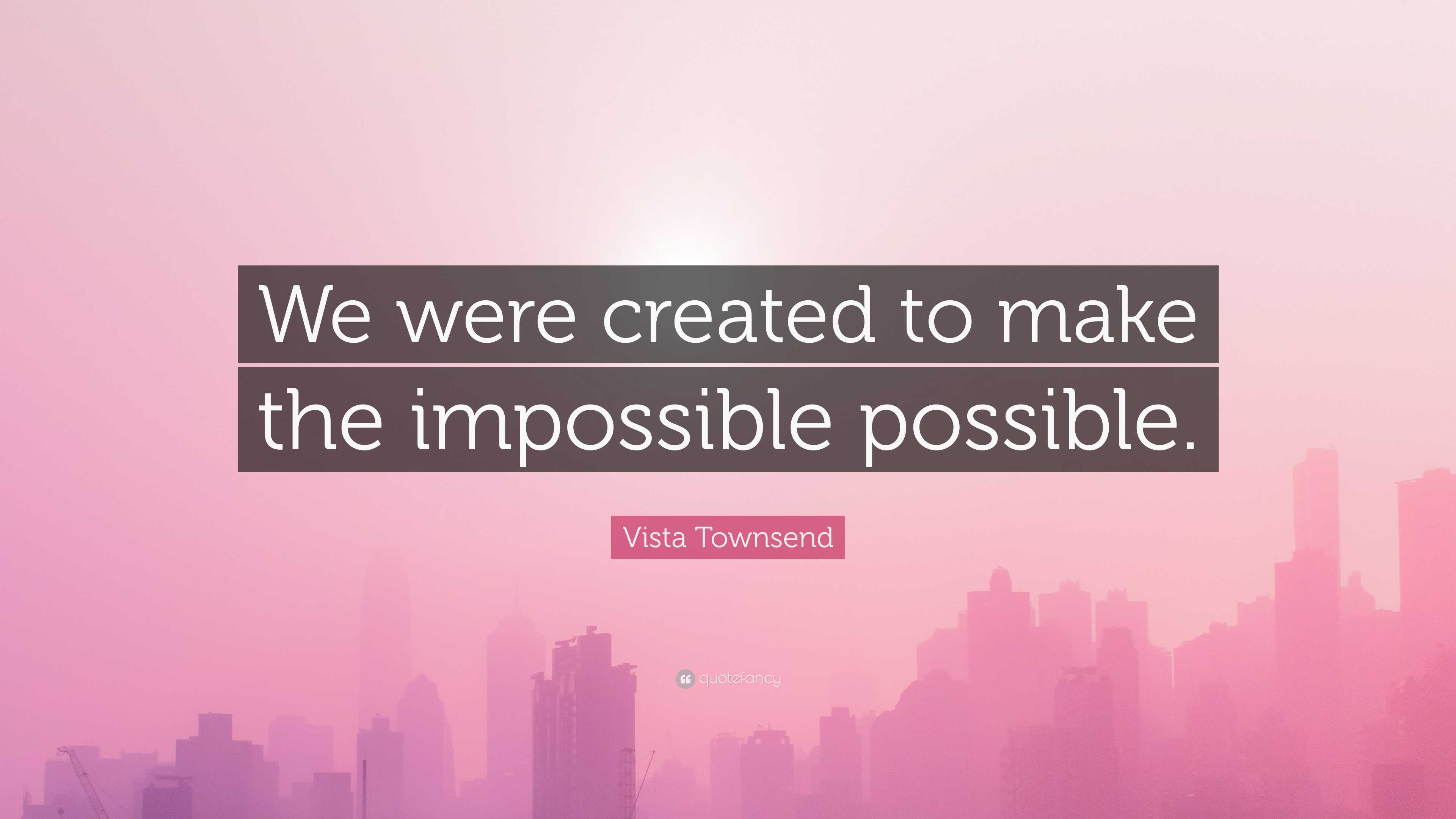 Vista Townsend Quote: “We were created to make the impossible possible.”