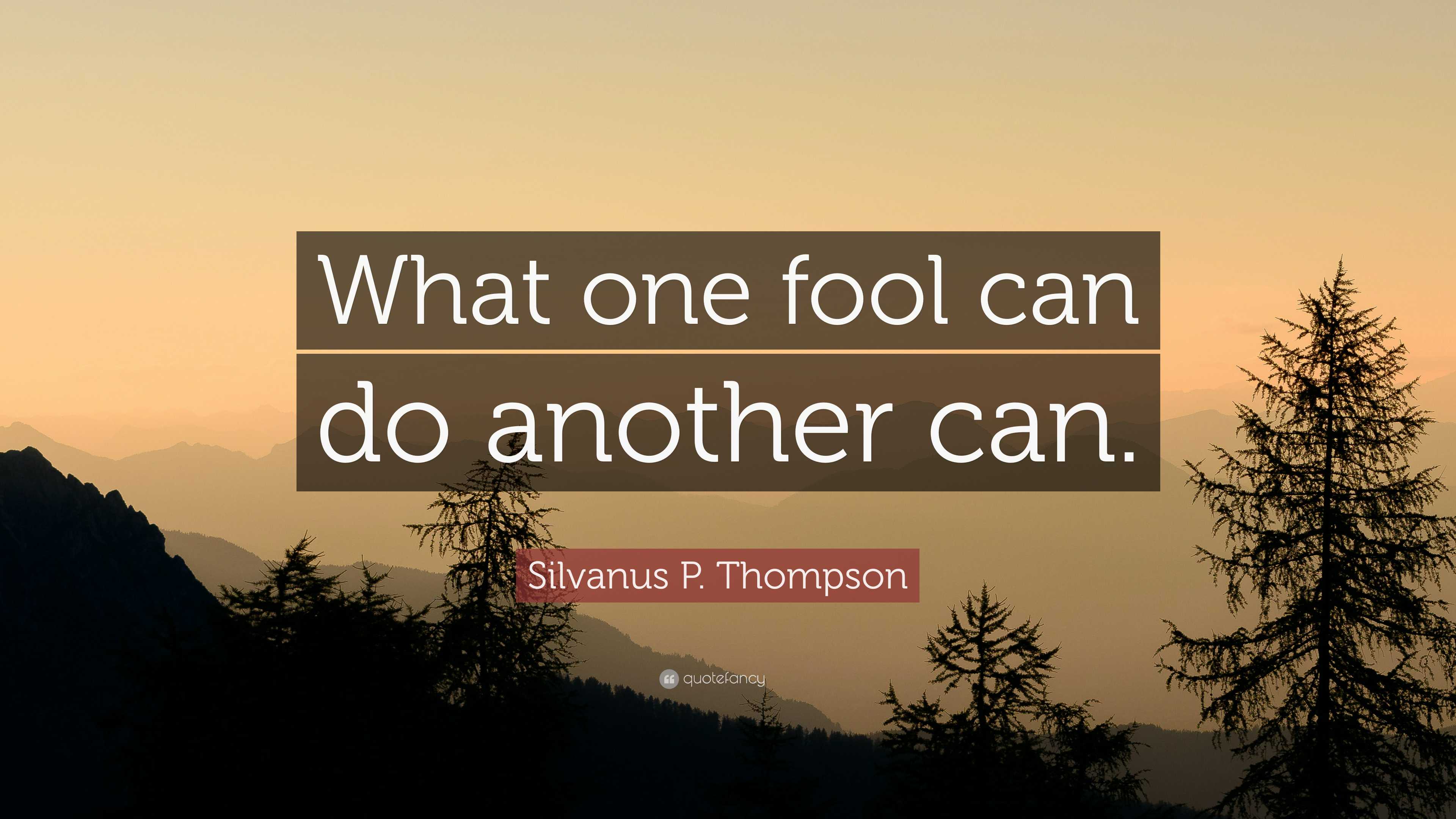 Silvanus P. Thompson Quote: “What one fool can do another can.”