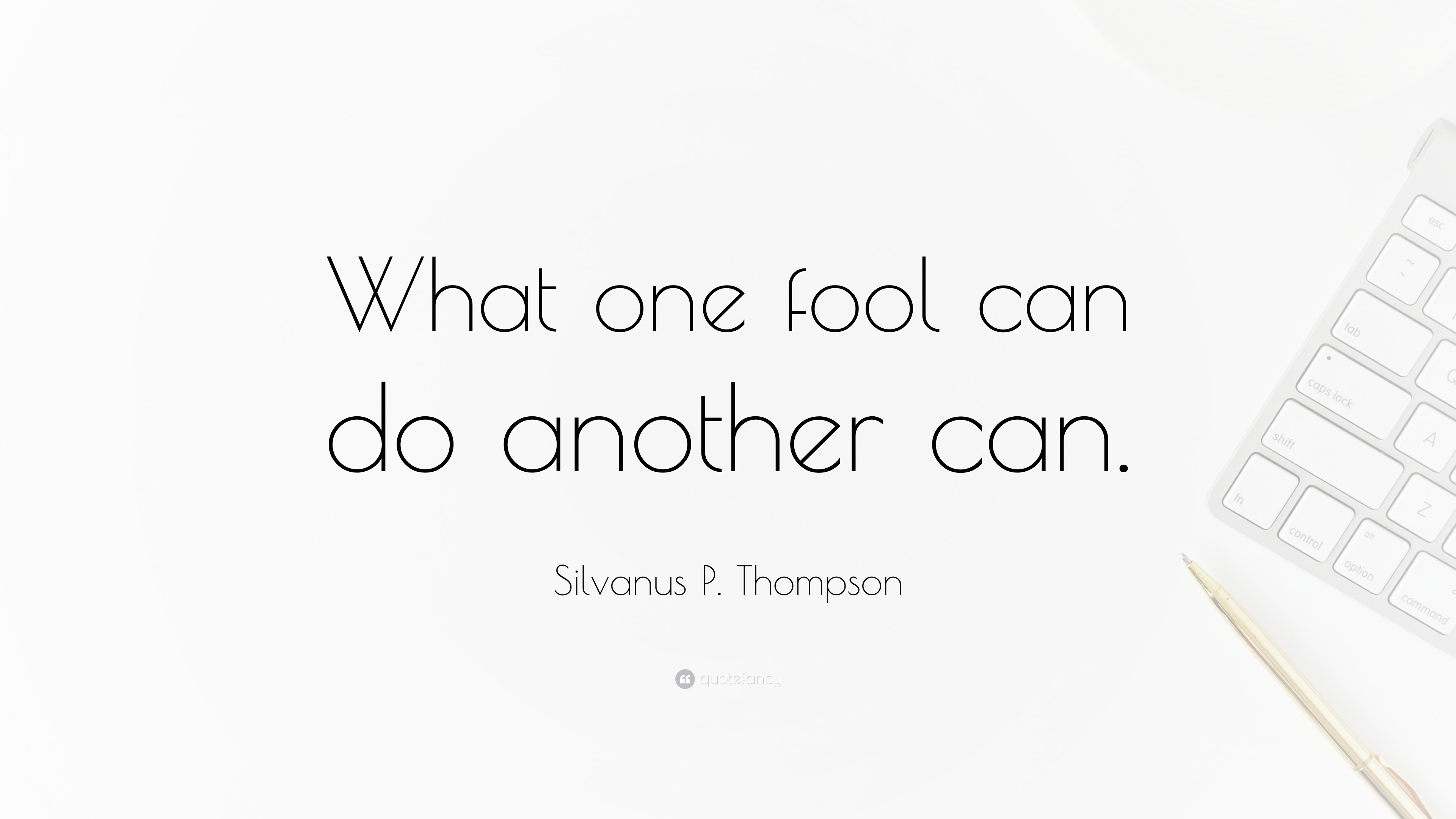 Silvanus P. Thompson Quote: “What one fool can do another can.”