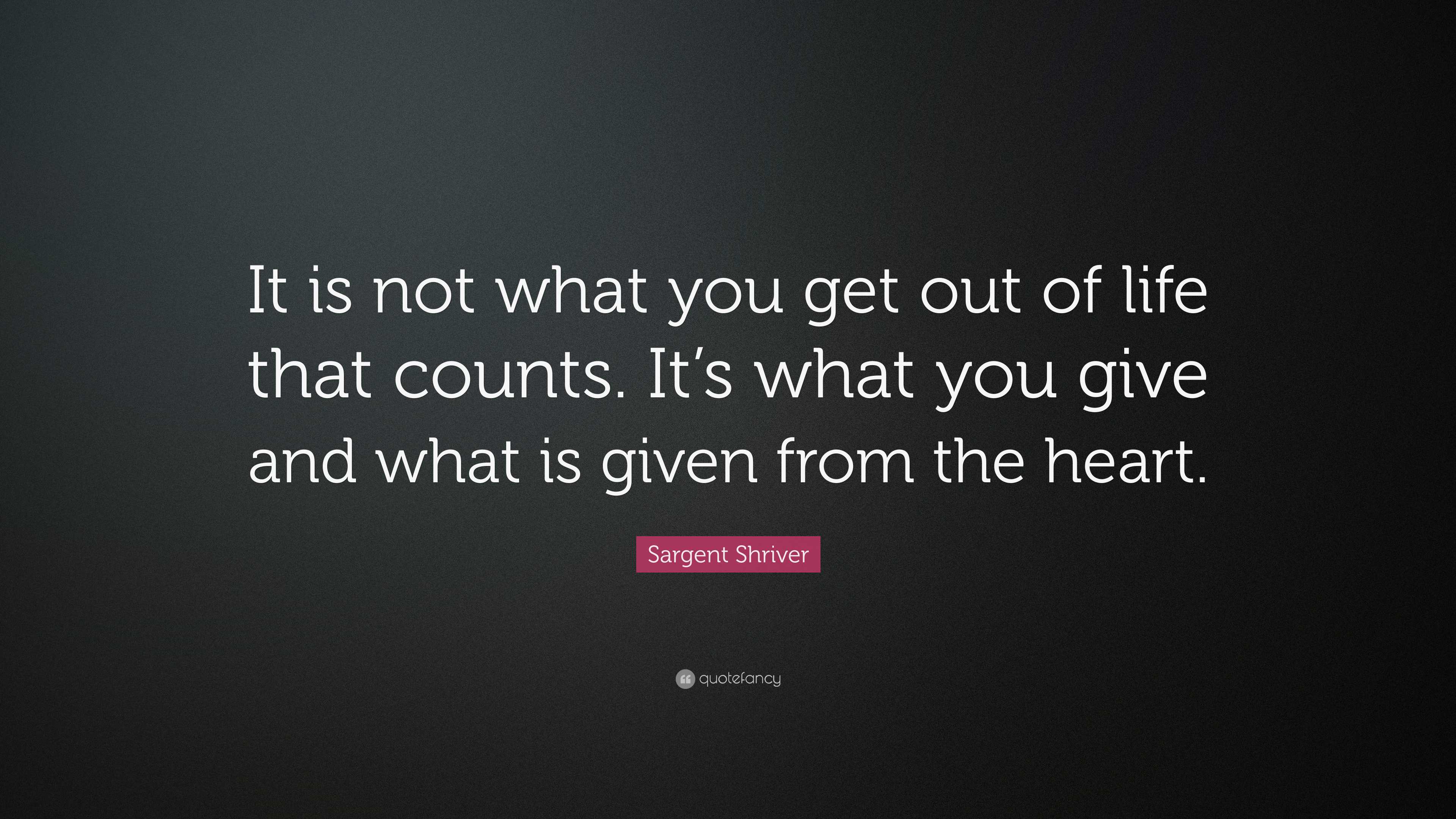 Sargent Shriver Quote: “It is not what you get out of life that counts ...