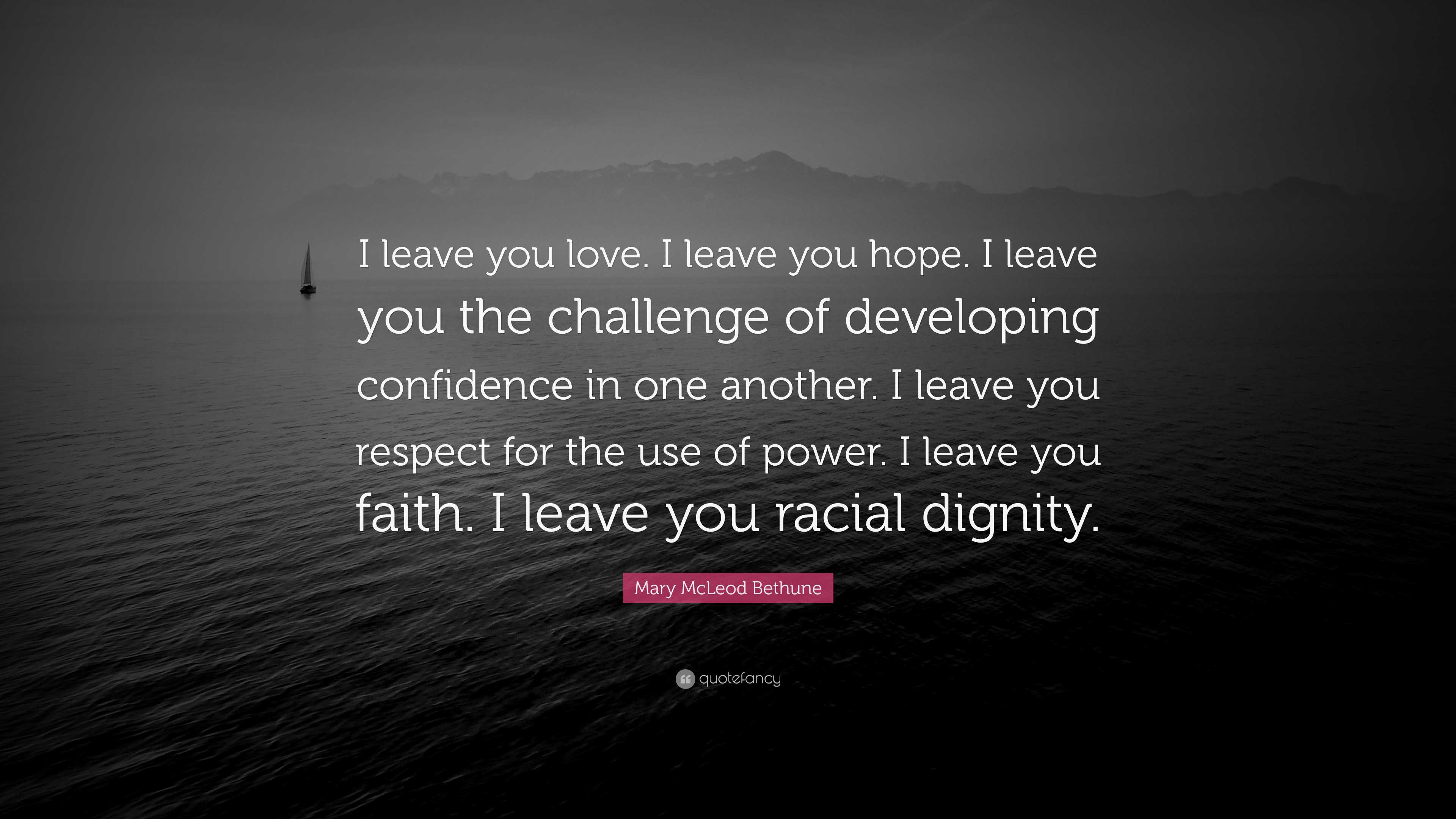Mary McLeod Bethune Quote: “I leave you love. I leave you hope. I leave ...