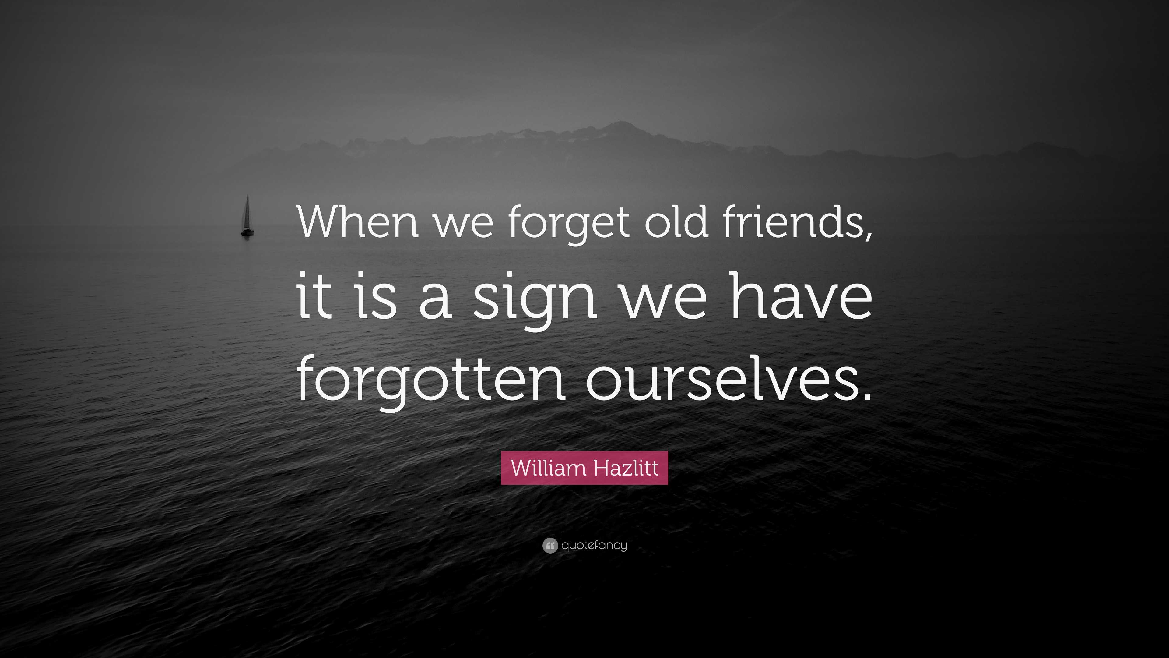 William Hazlitt Quote: “When we forget old friends, it is a sign we ...