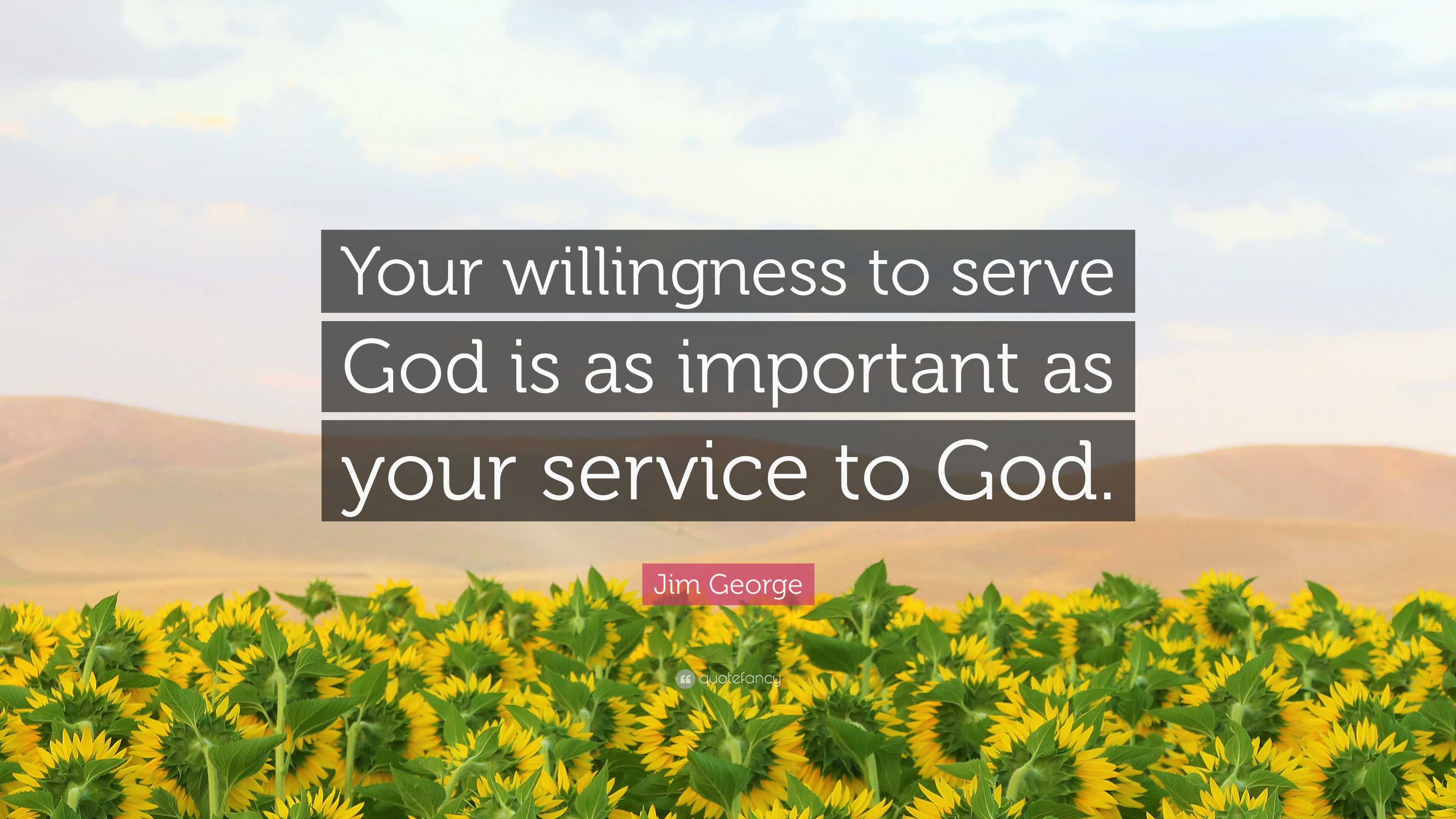 Jim George Quote: “Your willingness to serve God is as important as ...