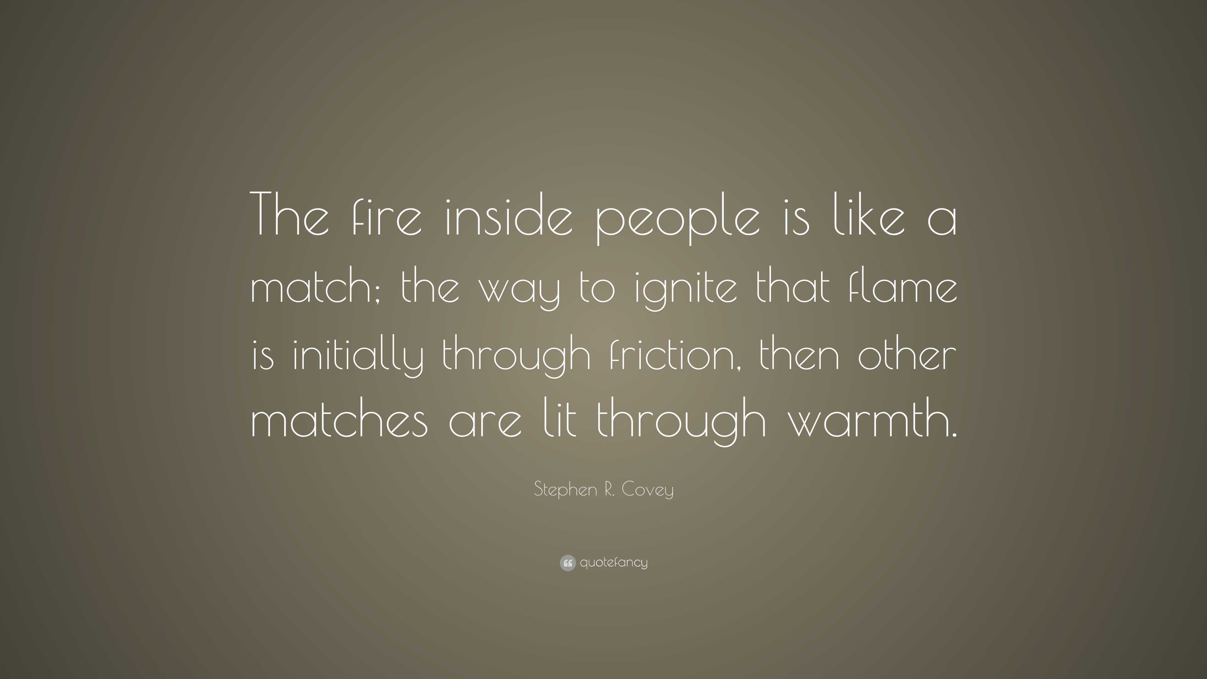 Stephen R. Covey Quote: “The fire inside people is like a match; the ...