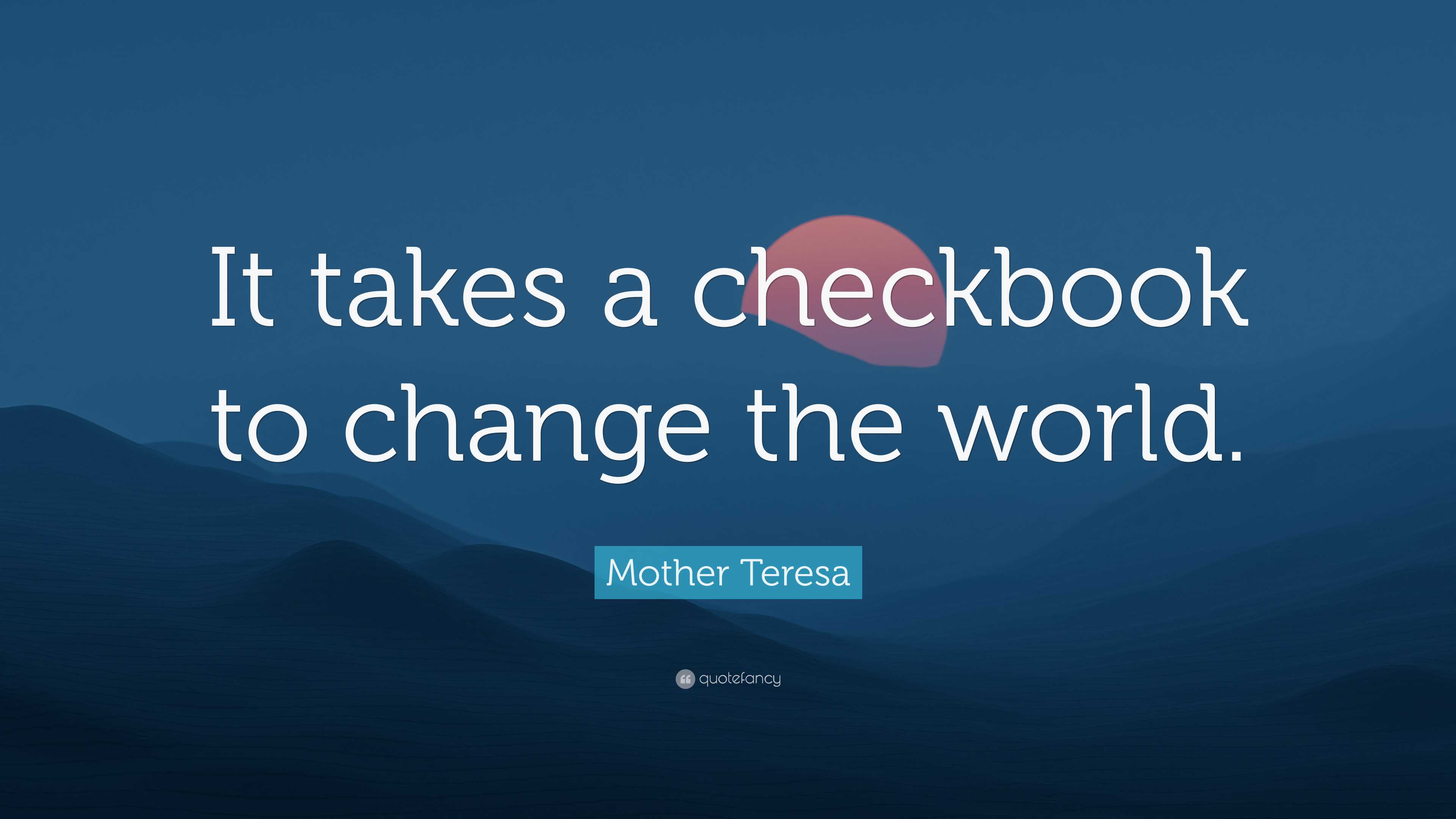 Mother Teresa Quote: “It takes a checkbook to change the world.”
