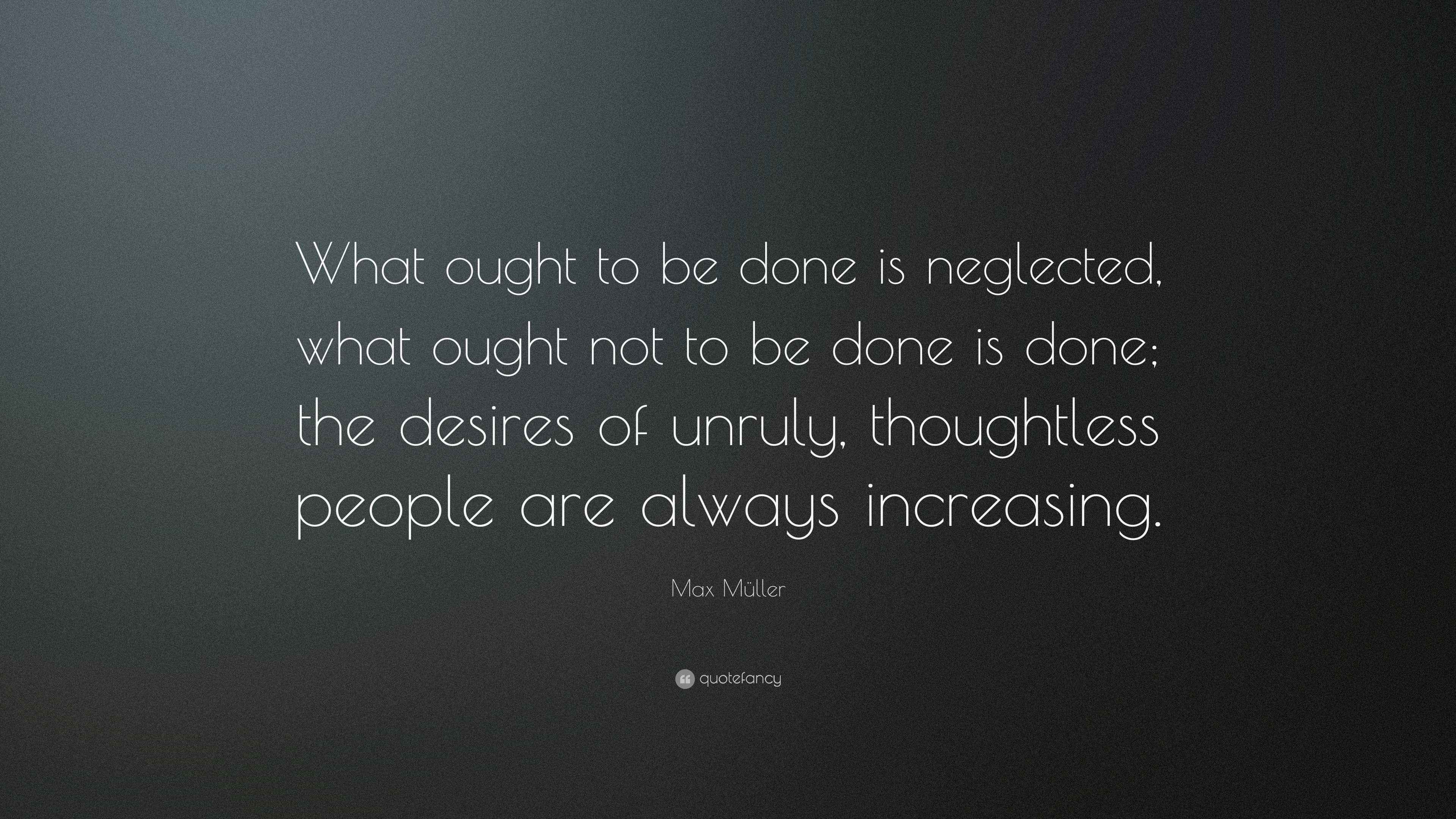 Max Müller Quote: “What ought to be done is neglected, what ought not ...