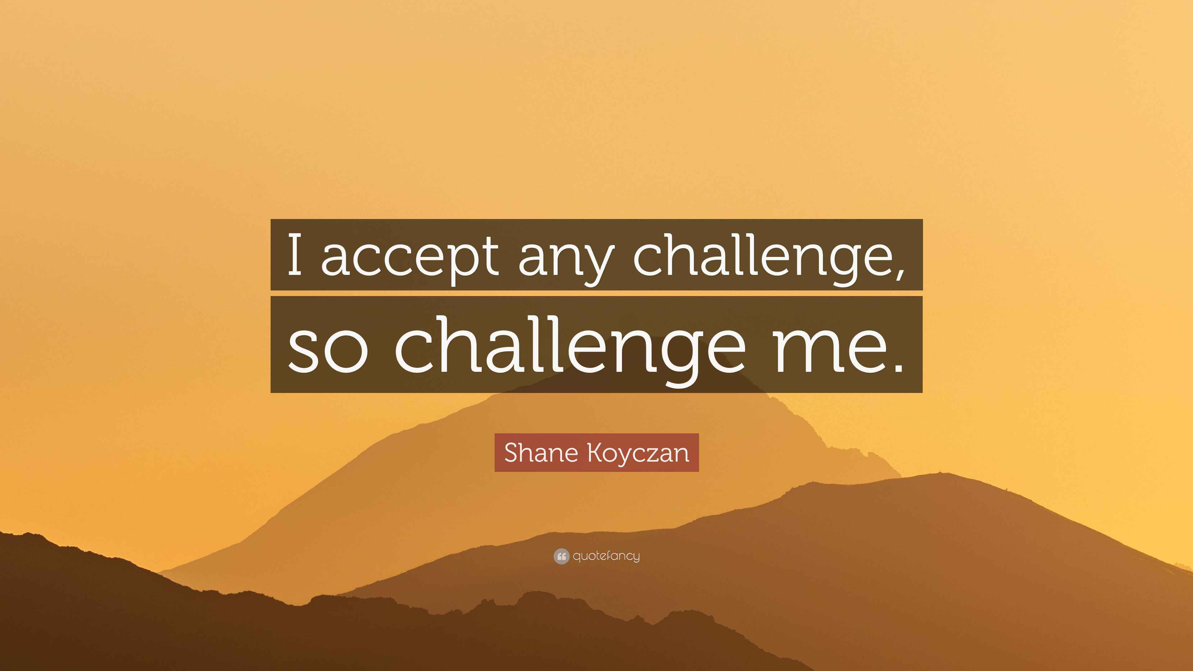 Shane Koyczan Quote: “I accept any challenge, so challenge me.”