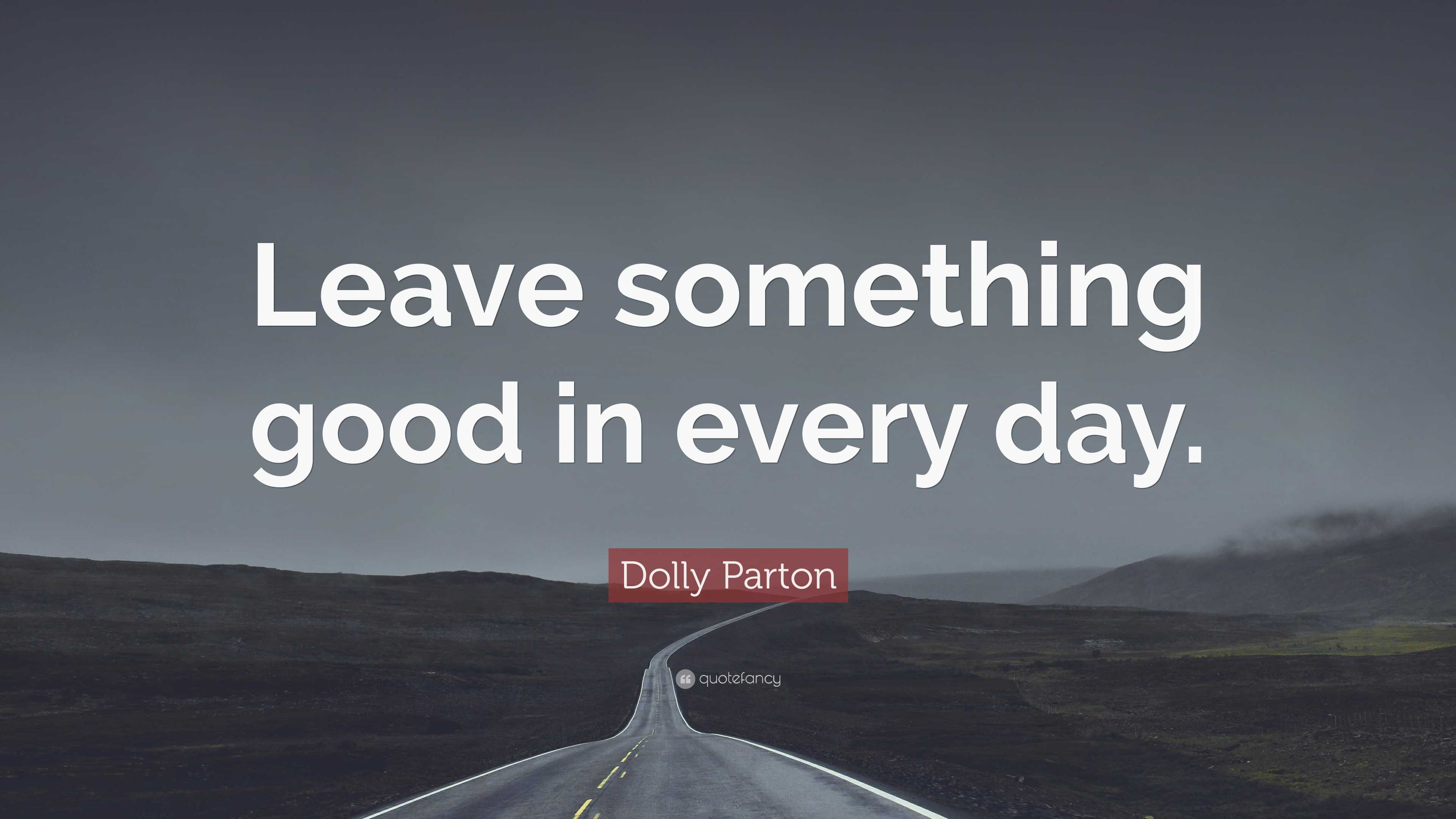 Dolly Parton Quote: “Leave something good in every day.”