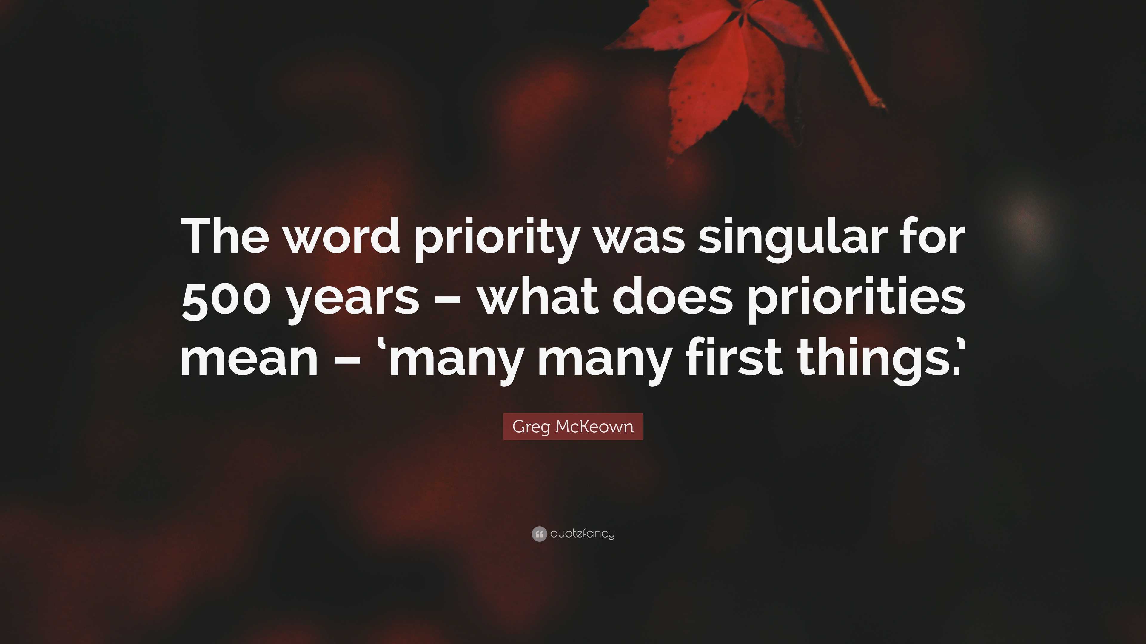 Greg McKeown Quote: “The word priority was singular for 500 years ...