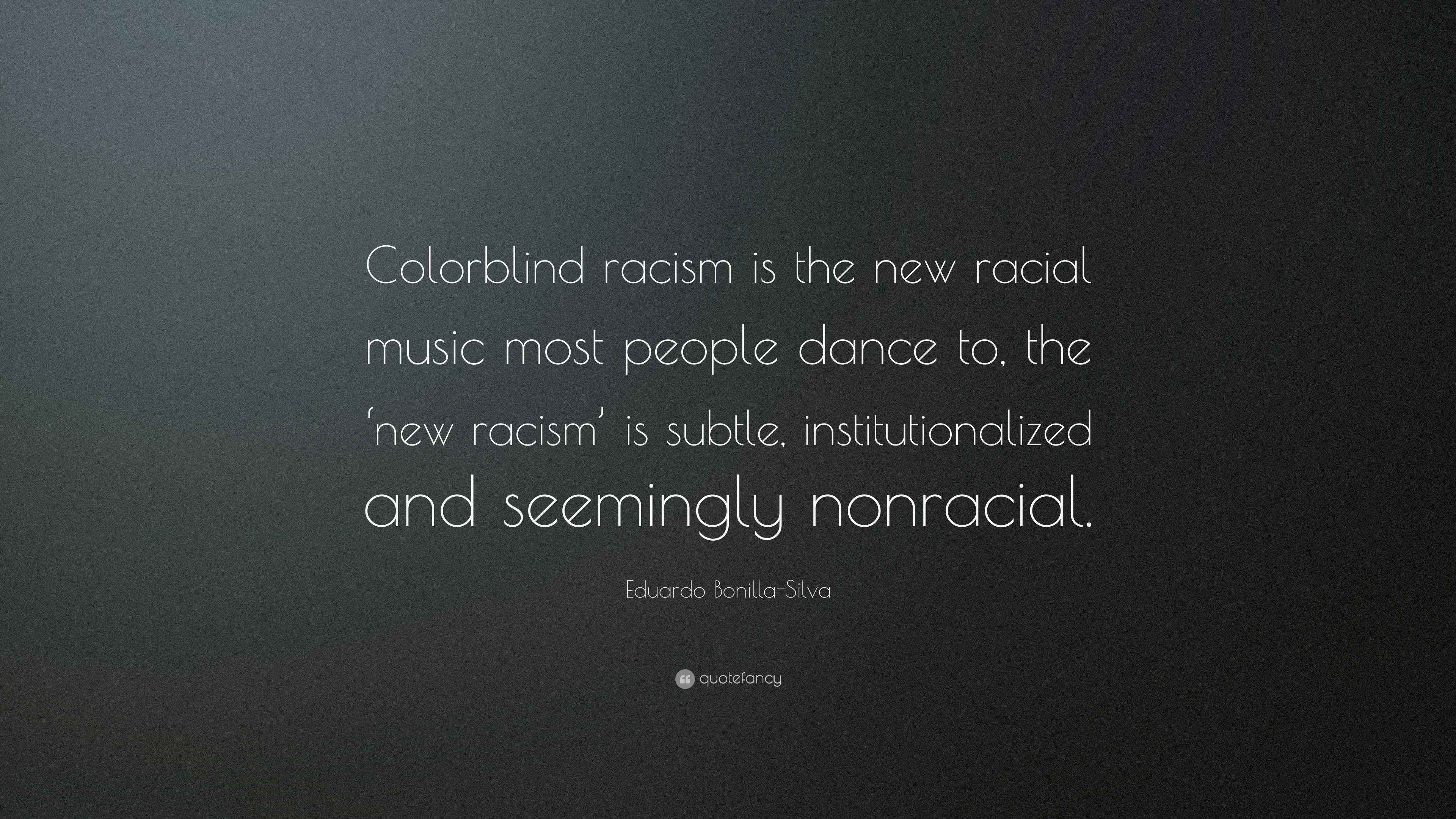 Eduardo Bonilla-Silva Quote: “Colorblind racism is the new racial music ...