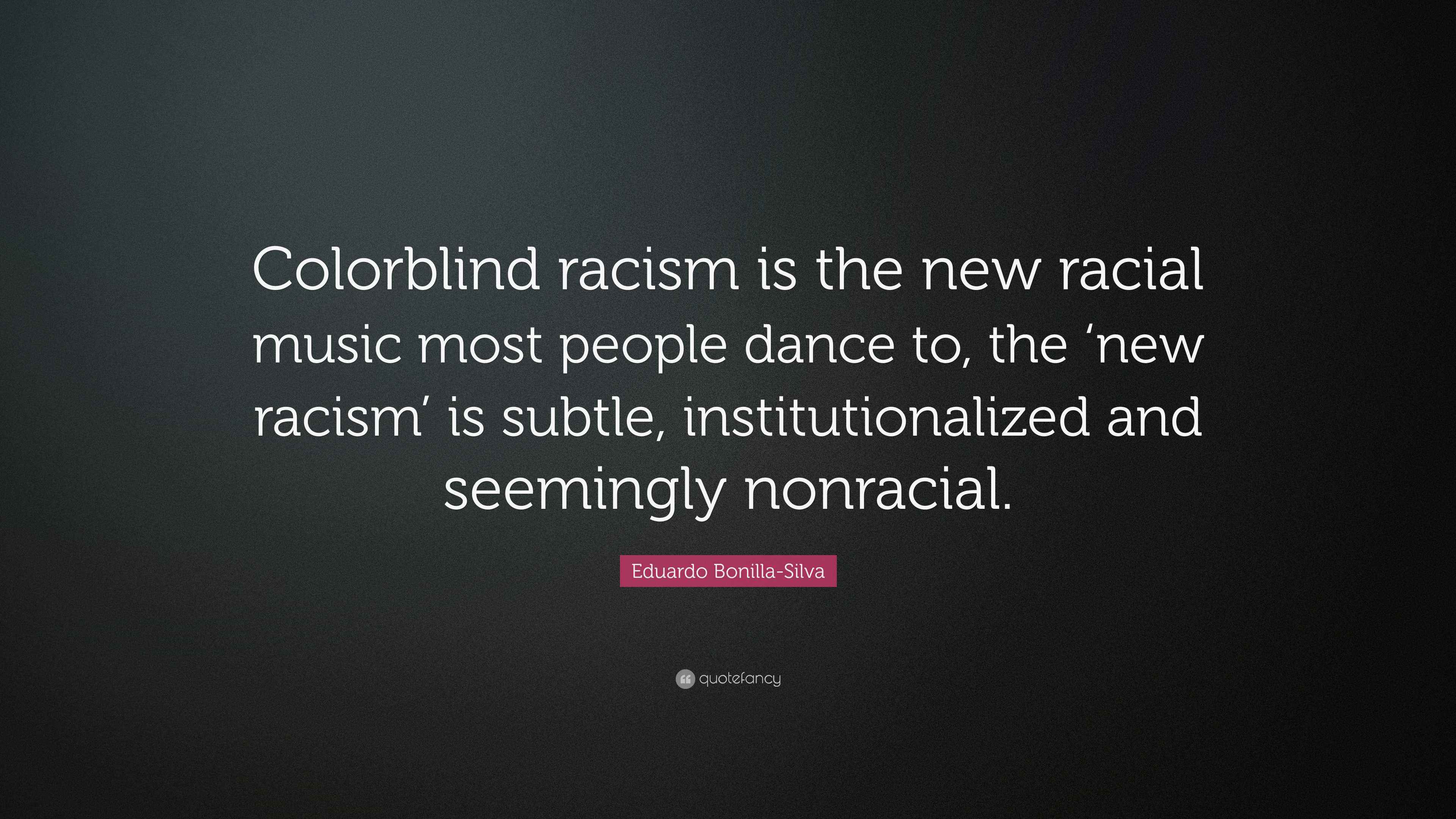Eduardo Bonilla-Silva Quote: “Colorblind racism is the new racial music ...