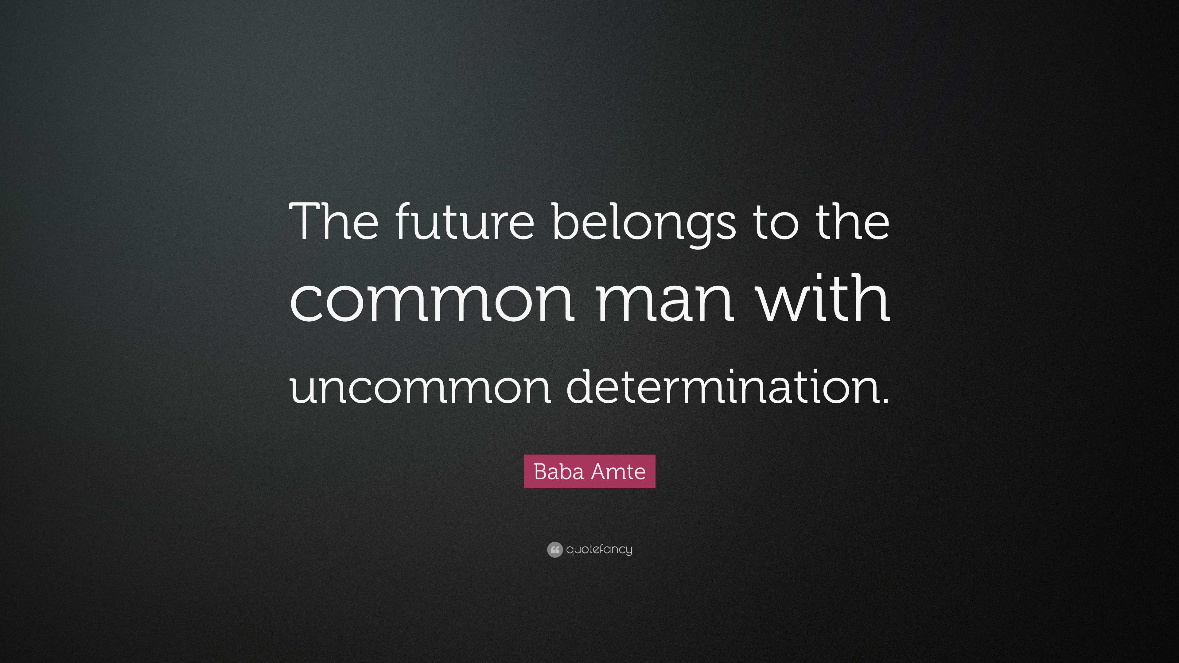 Baba Amte Quote: “The future belongs to the common man with uncommon ...