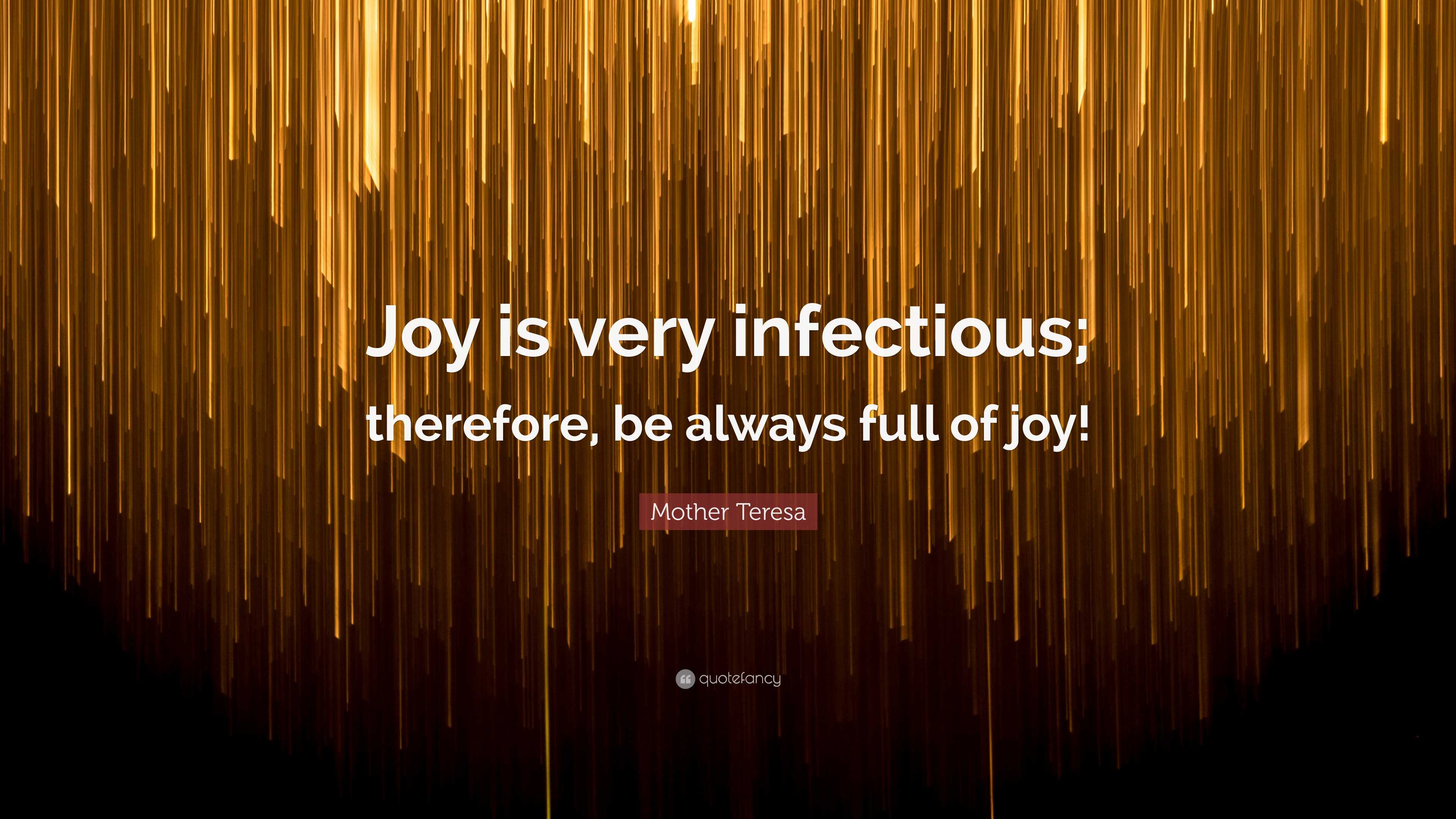 Mother Teresa Quote: “Joy is very infectious; therefore, be always full ...