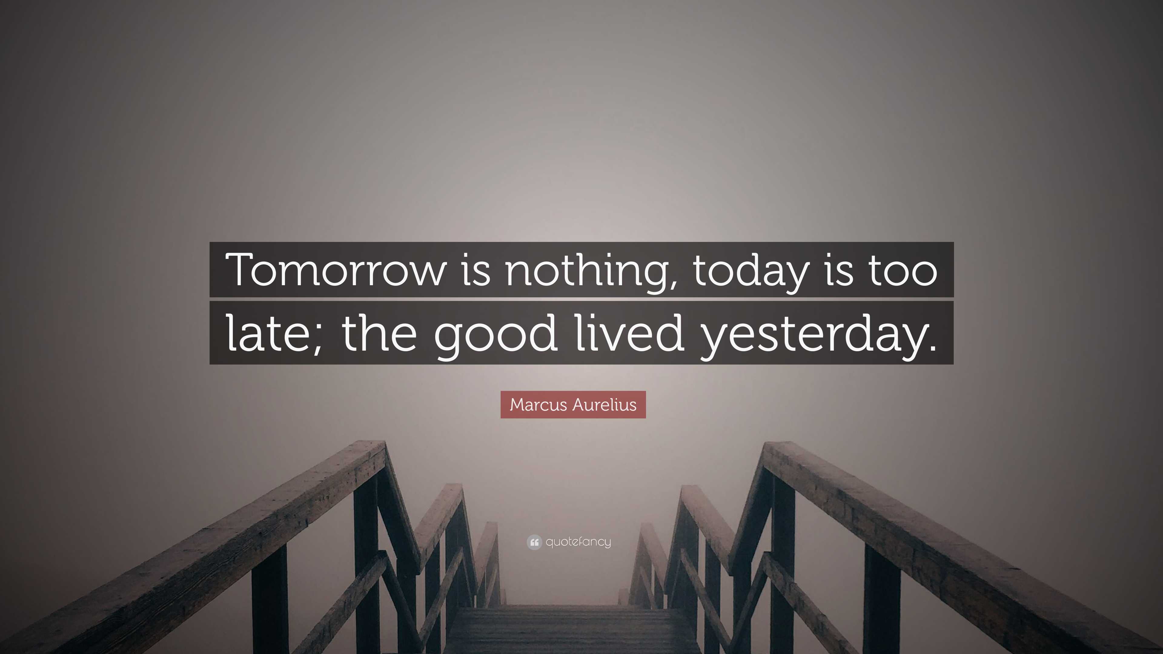 Marcus Aurelius Quote: “Tomorrow is nothing, today is too late; the ...