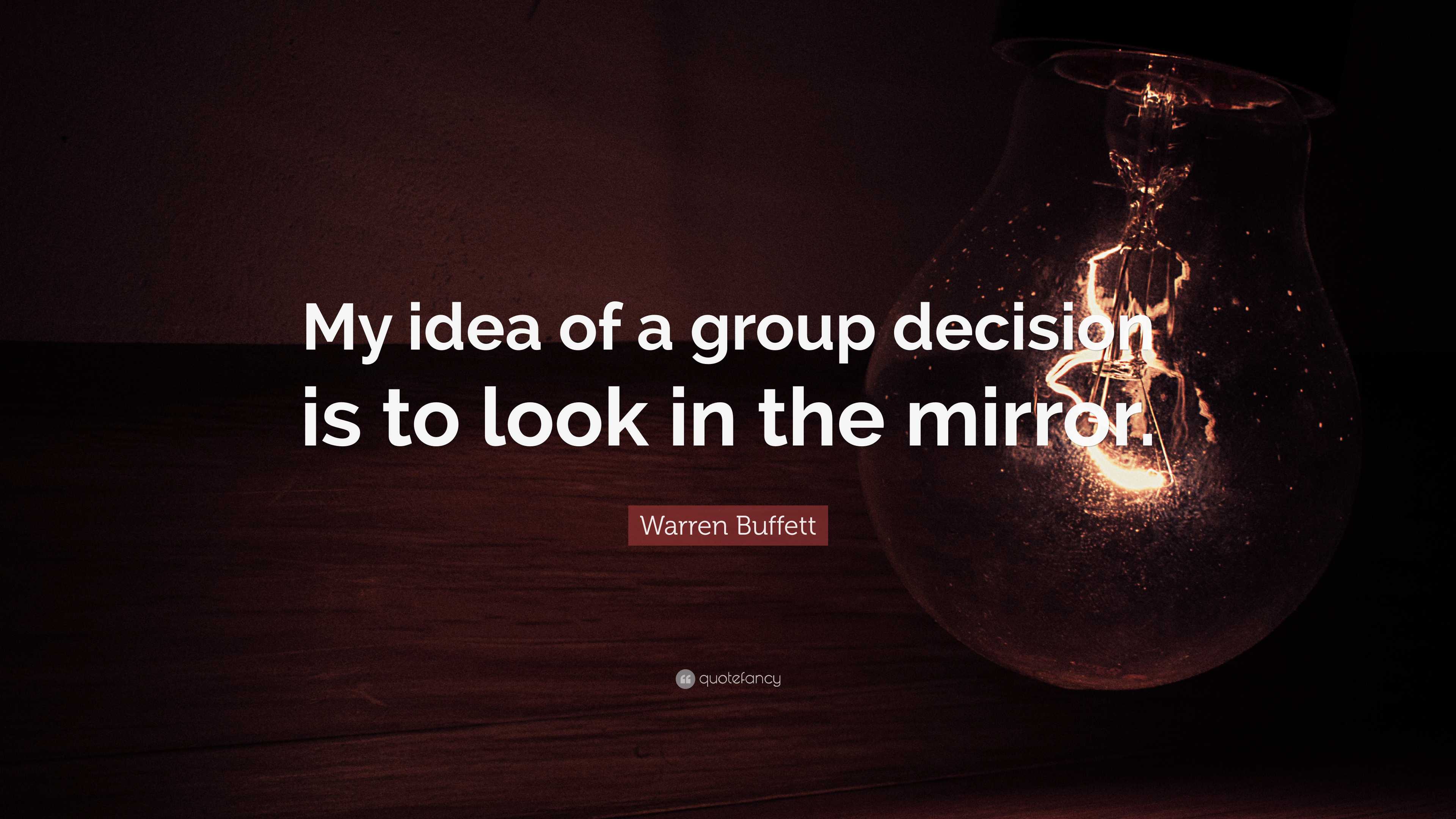 Warren Buffett Quote: “My idea of a group decision is to look in the ...