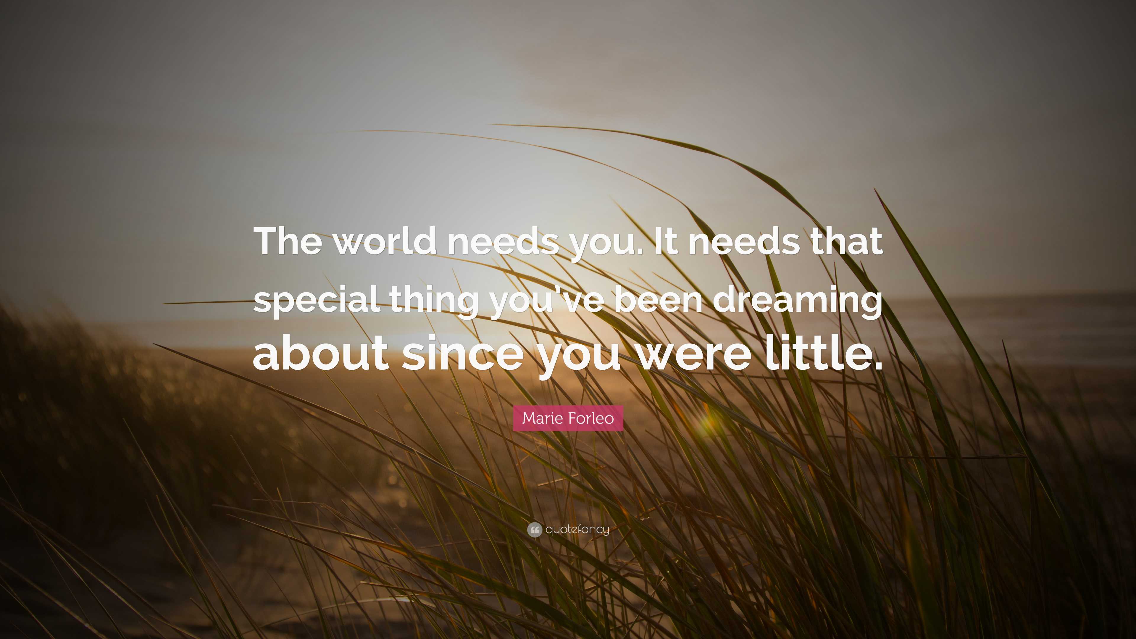Marie Forleo Quote: “The world needs you. It needs that special thing ...
