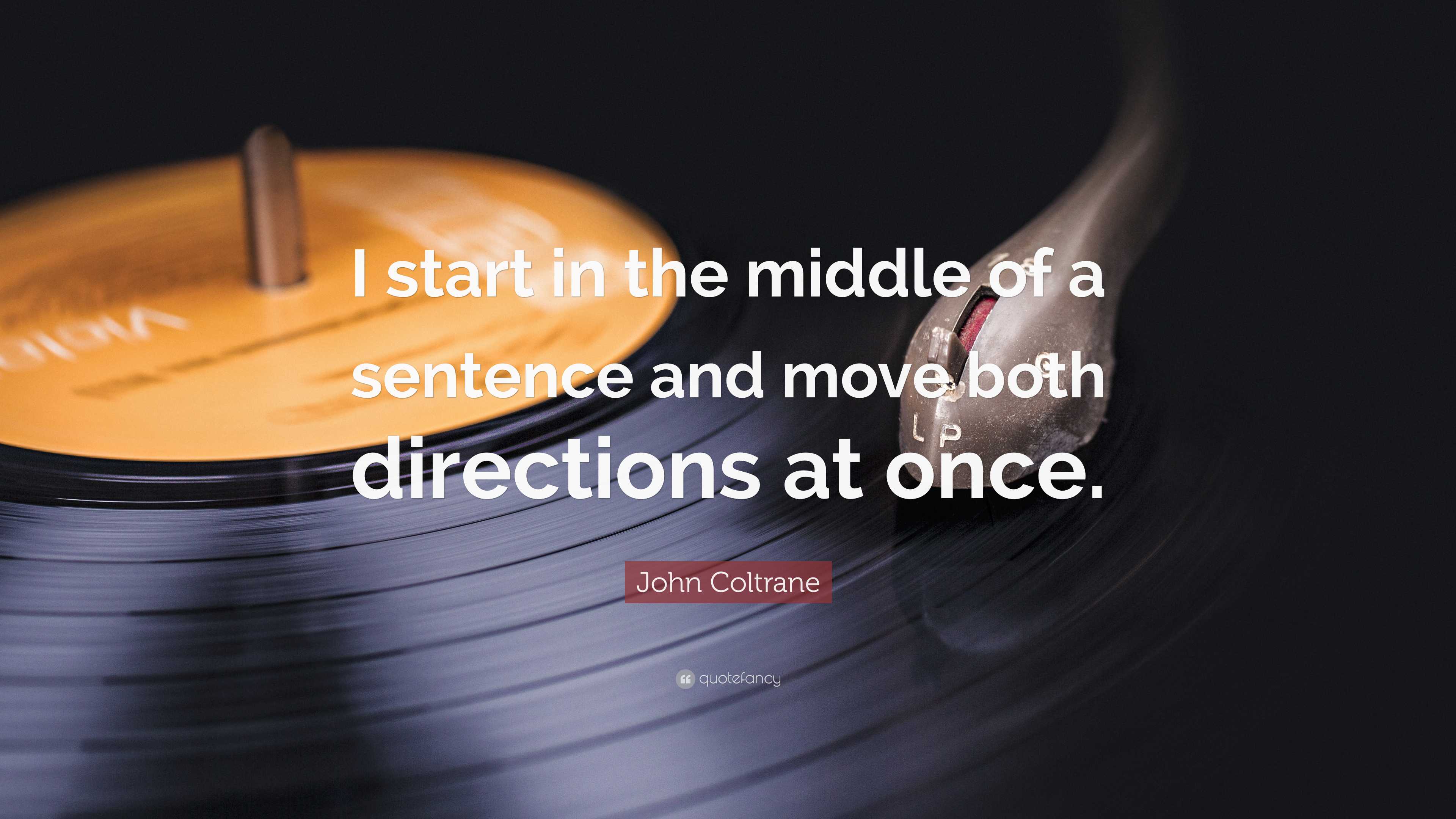 John Coltrane Quote: “I start in the middle of a sentence and move both ...