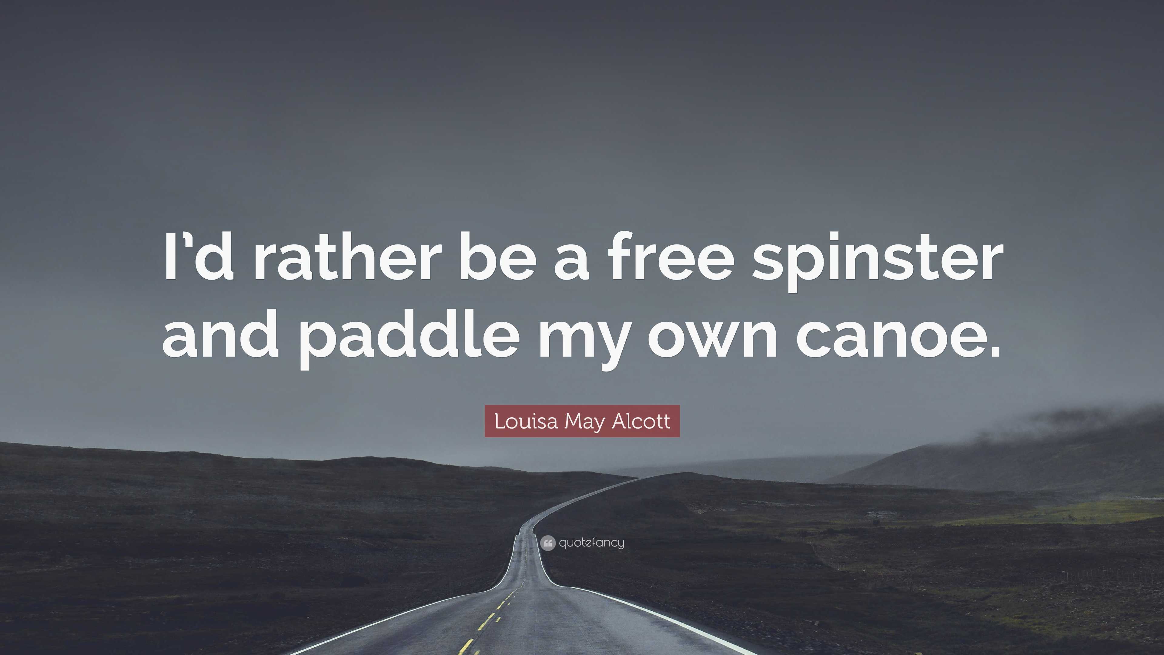 Louisa May Alcott Quote: “I’d rather be a free spinster and paddle my ...