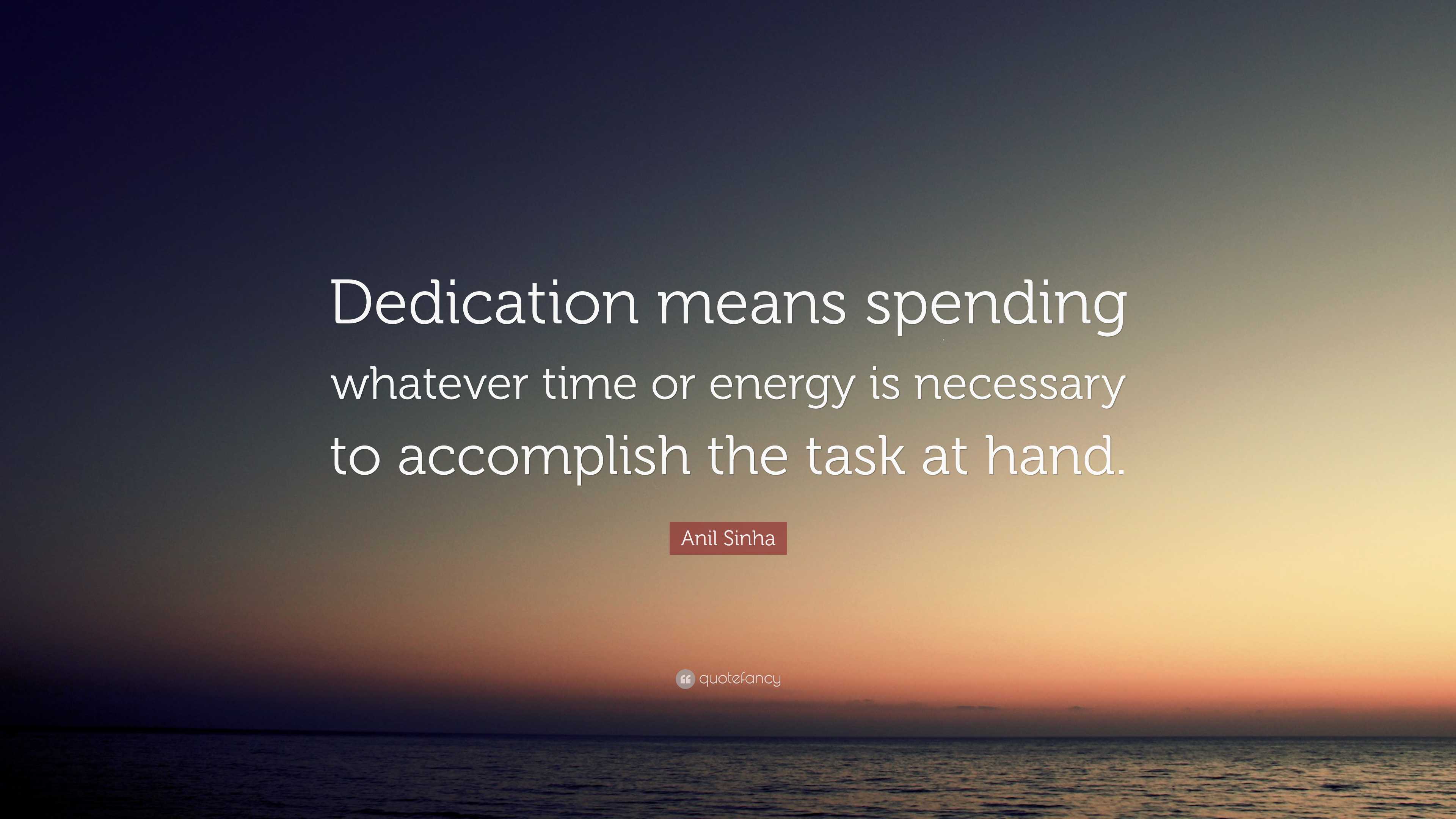Anil Sinha Quote: “Dedication means spending whatever time or energy is ...