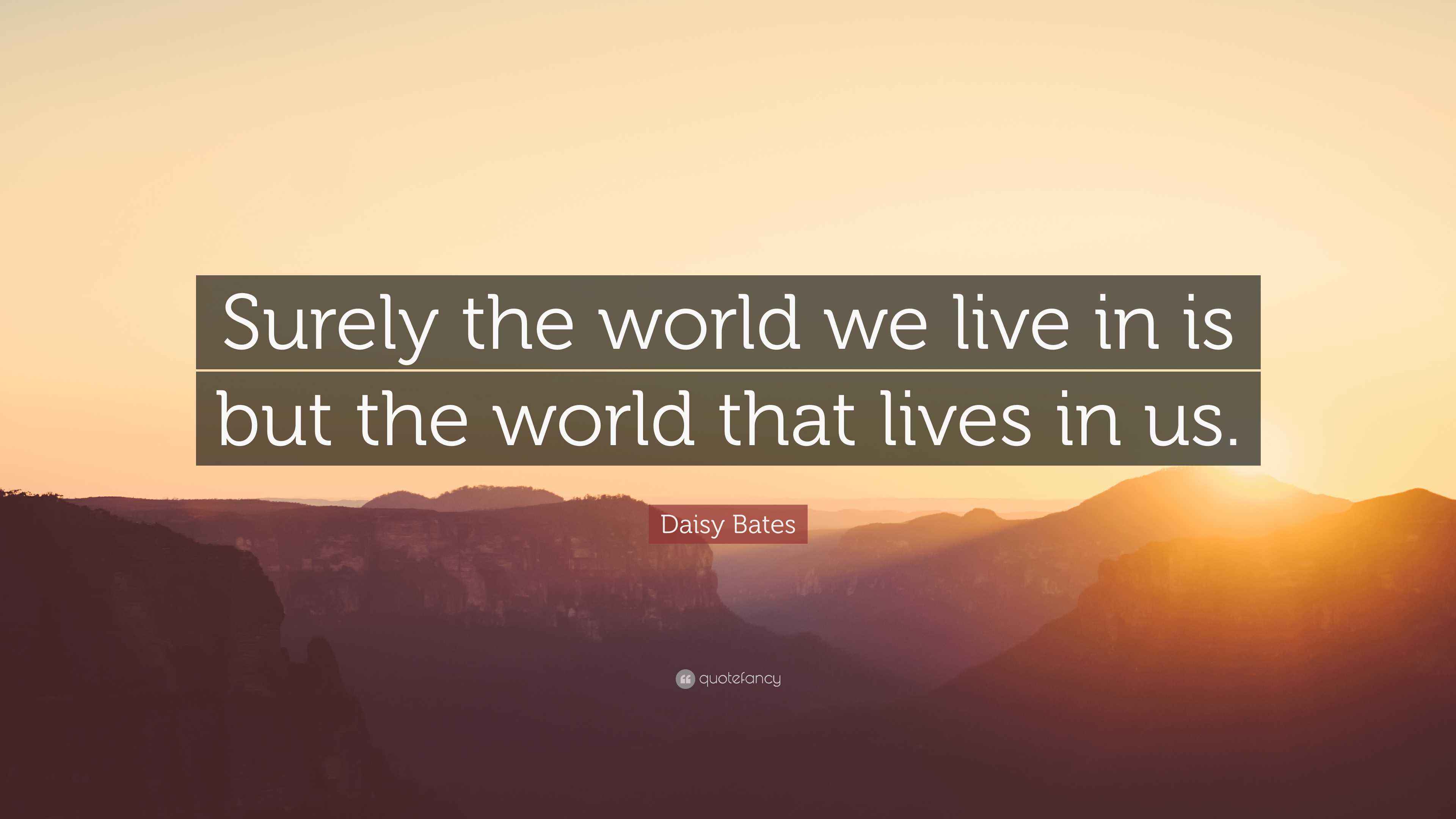 Daisy Bates Quote: “Surely the world we live in is but the world that ...