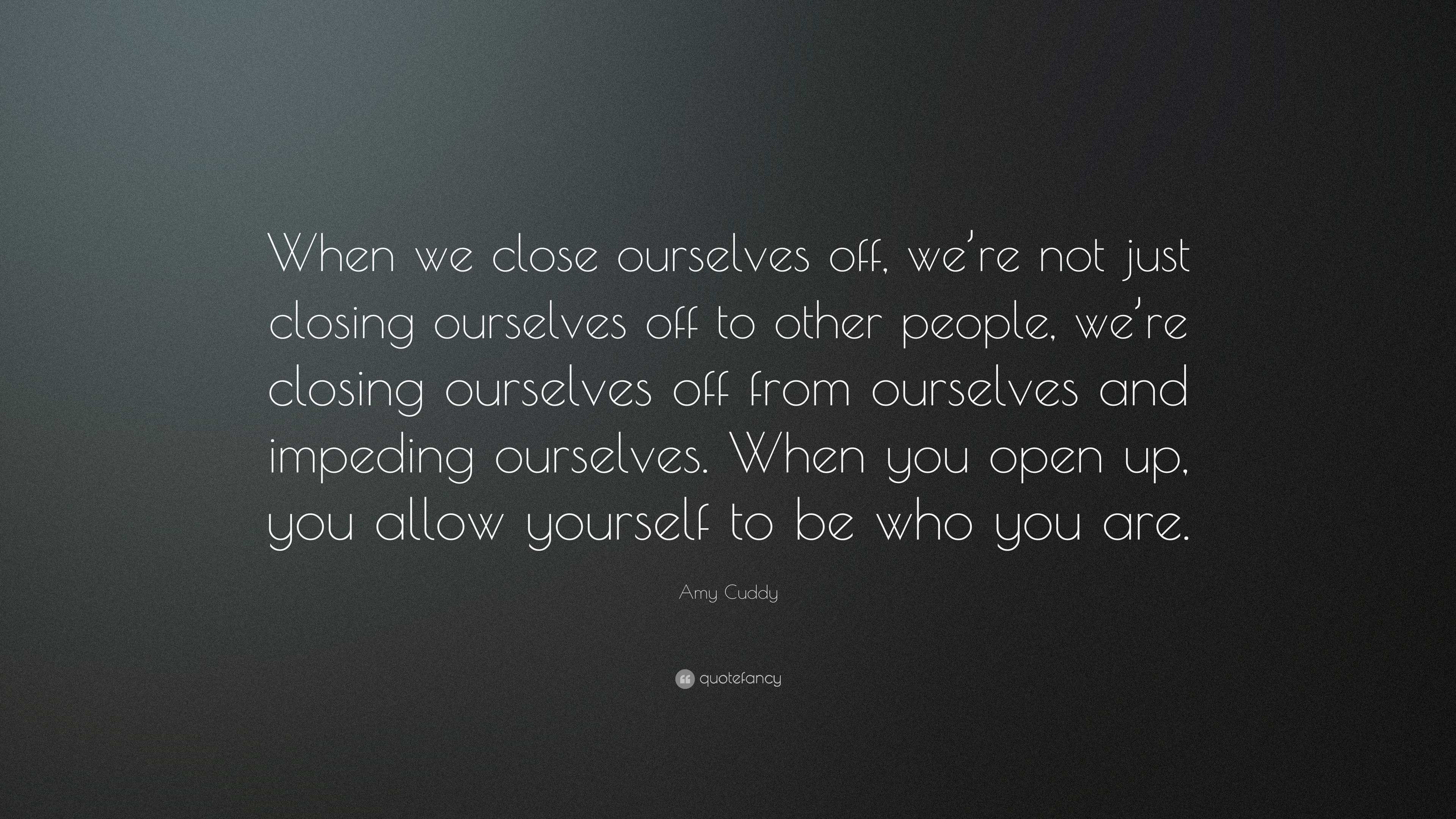 Amy Cuddy Quote: “When we close ourselves off, we’re not just closing ...