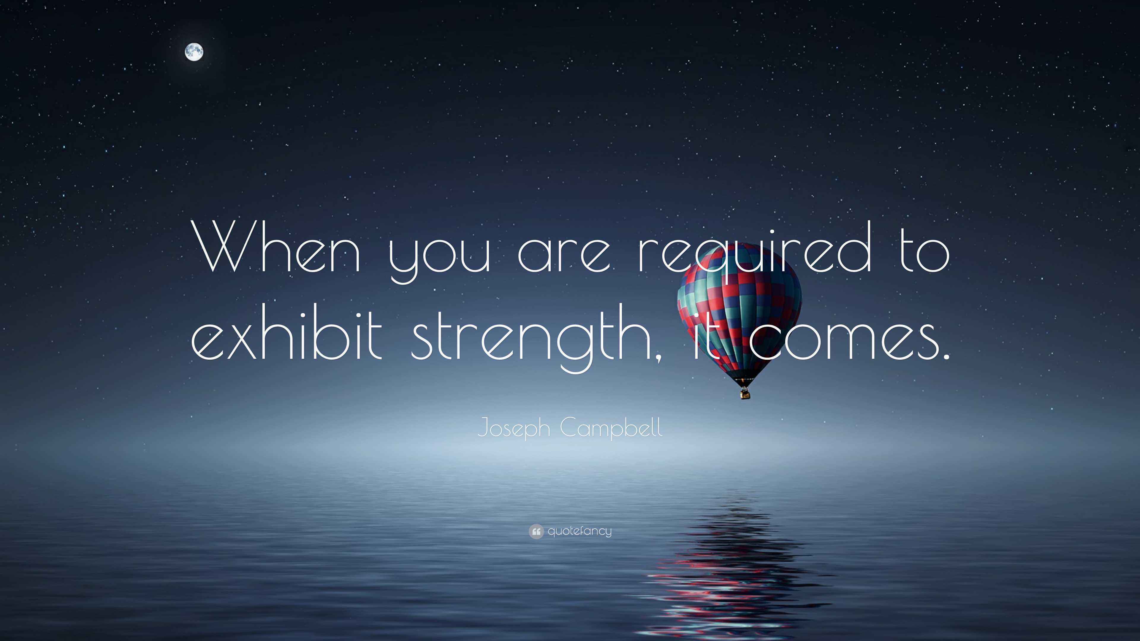 Joseph Campbell Quote: “When you are required to exhibit strength, it ...