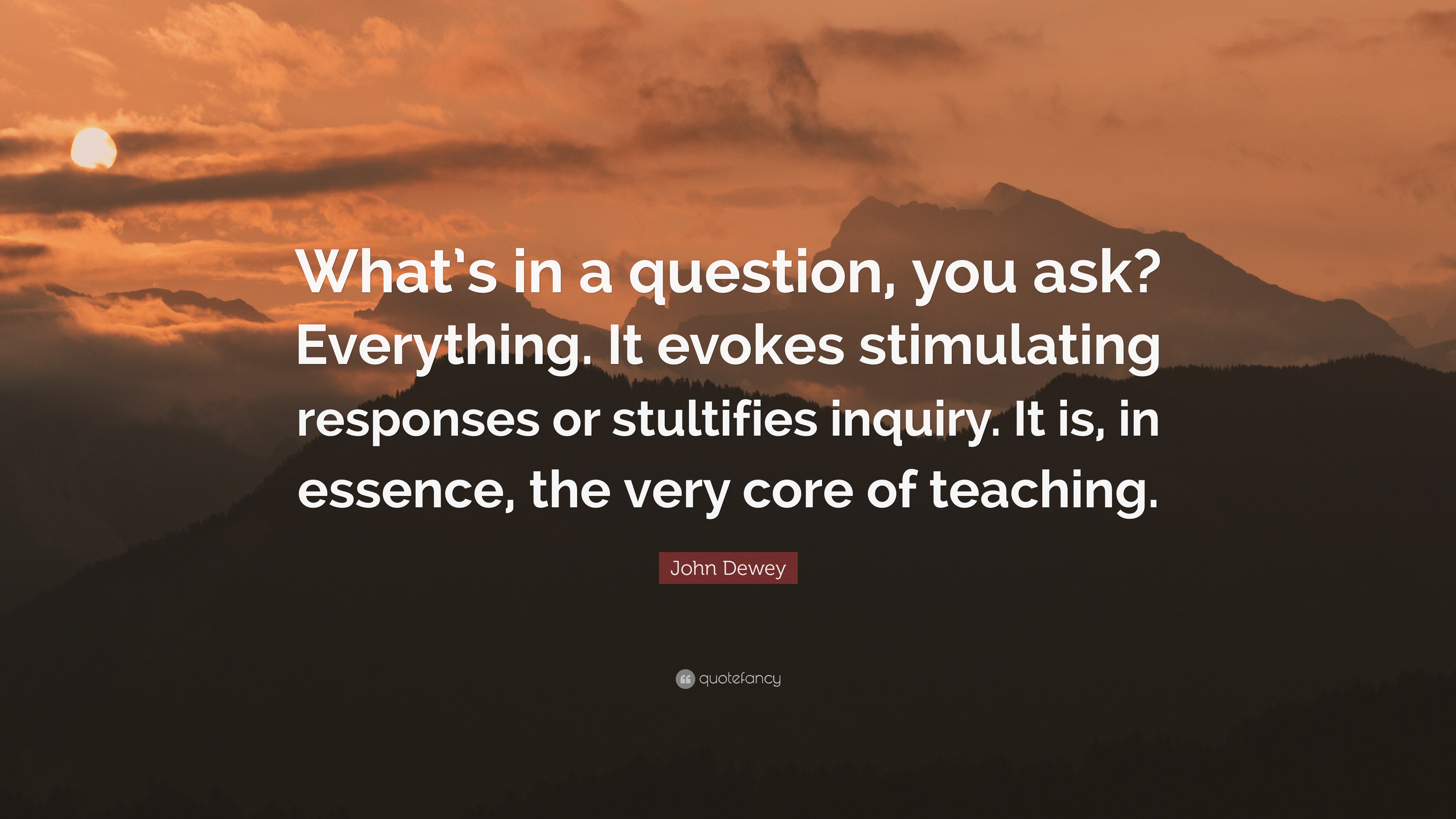 John Dewey Quote: “What’s in a question, you ask? Everything. It evokes ...