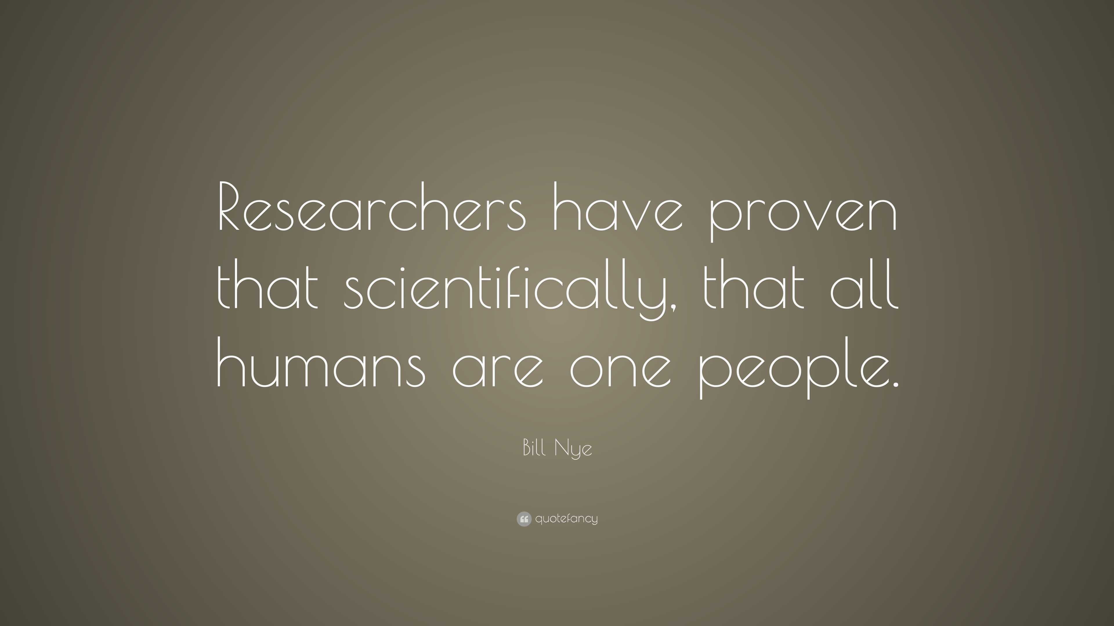 Bill Nye Quote: “Researchers have proven that scientifically, that all ...