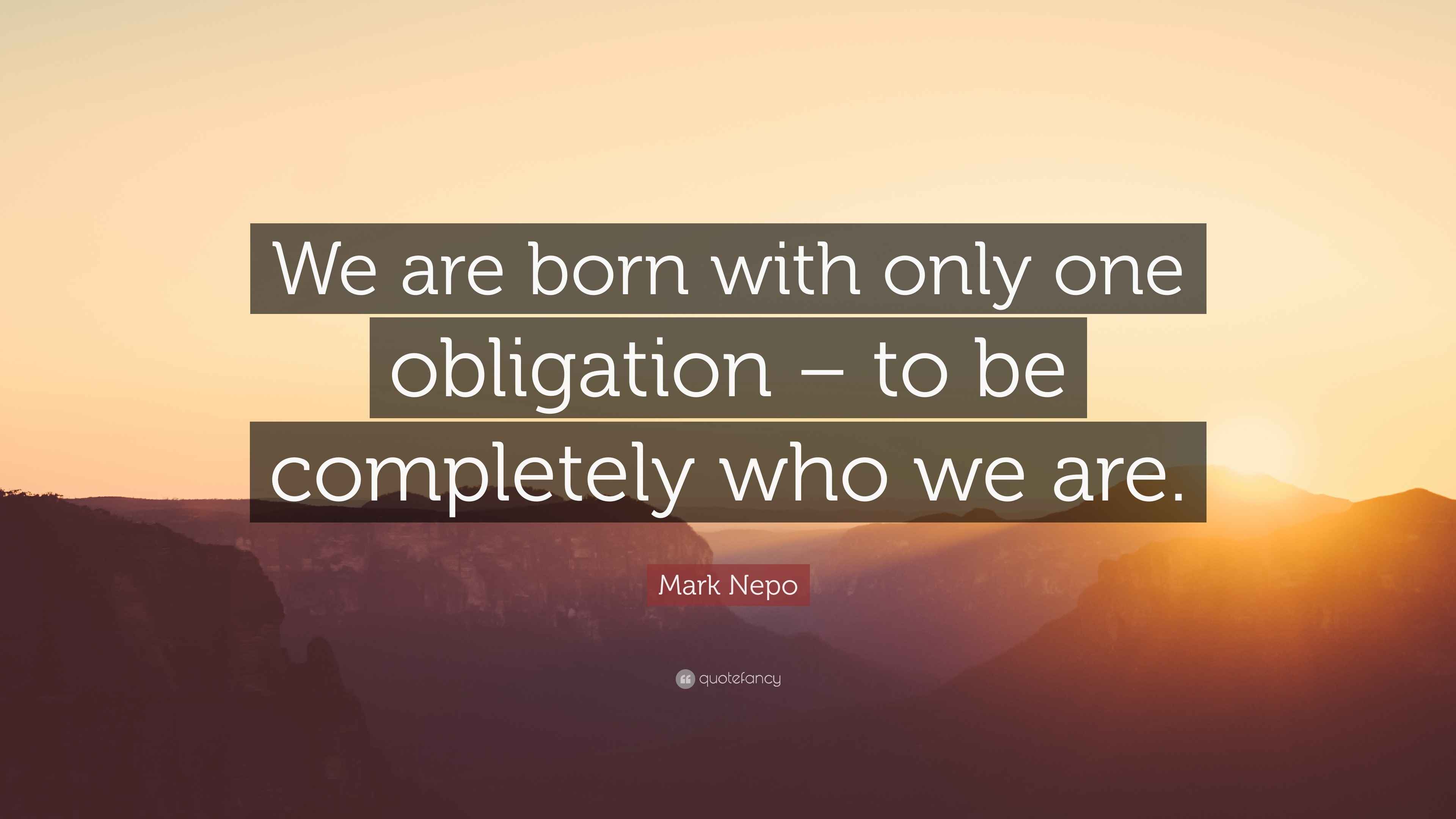 Mark Nepo Quote: “We are born with only one obligation – to be ...