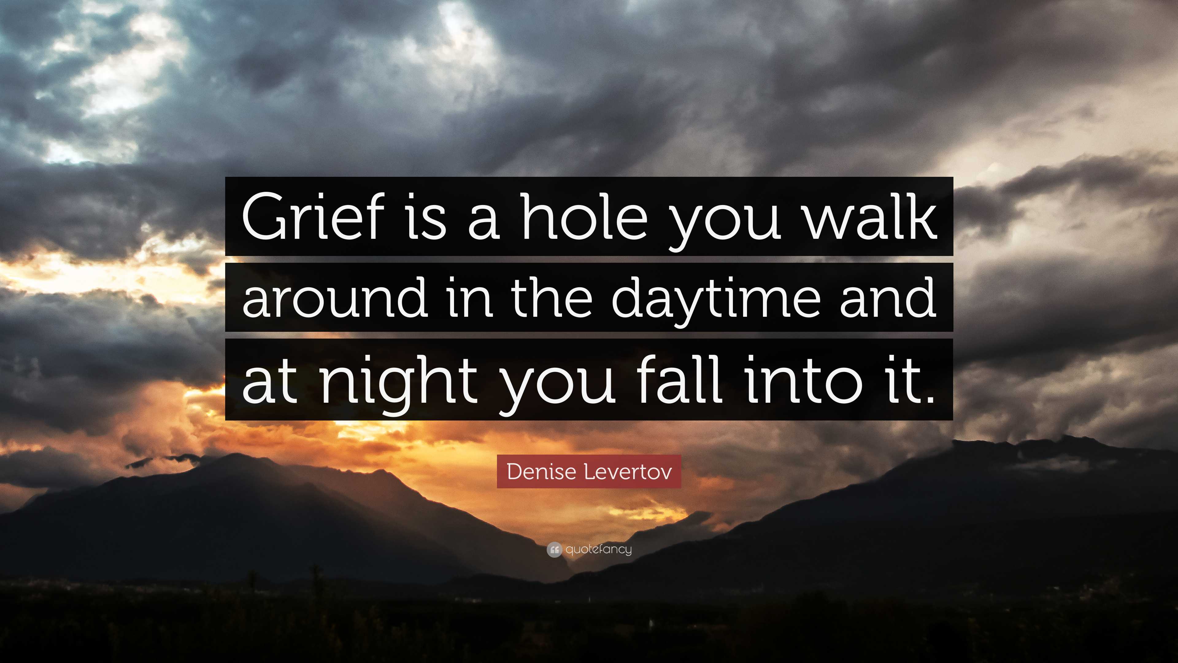 Denise Levertov Quote: “Grief is a hole you walk around in the daytime ...