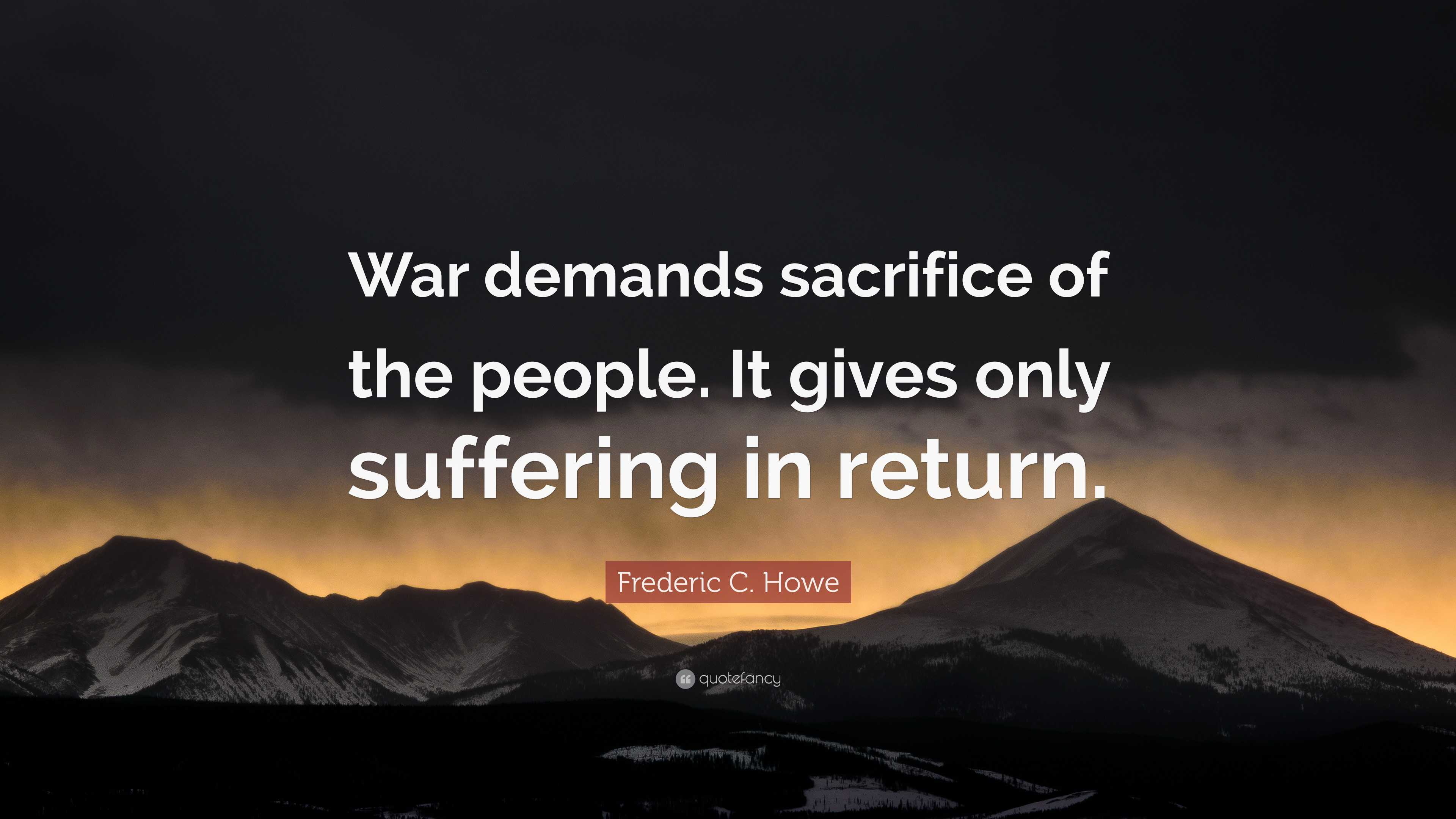 Frederic C. Howe Quote: “War demands sacrifice of the people. It gives ...