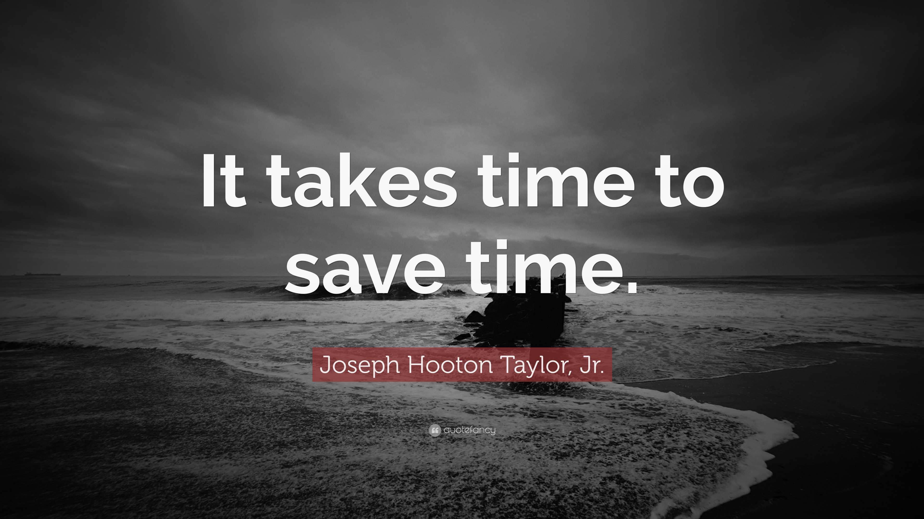 Joseph Hooton Taylor, Jr. Quote: “It takes time to save time.”
