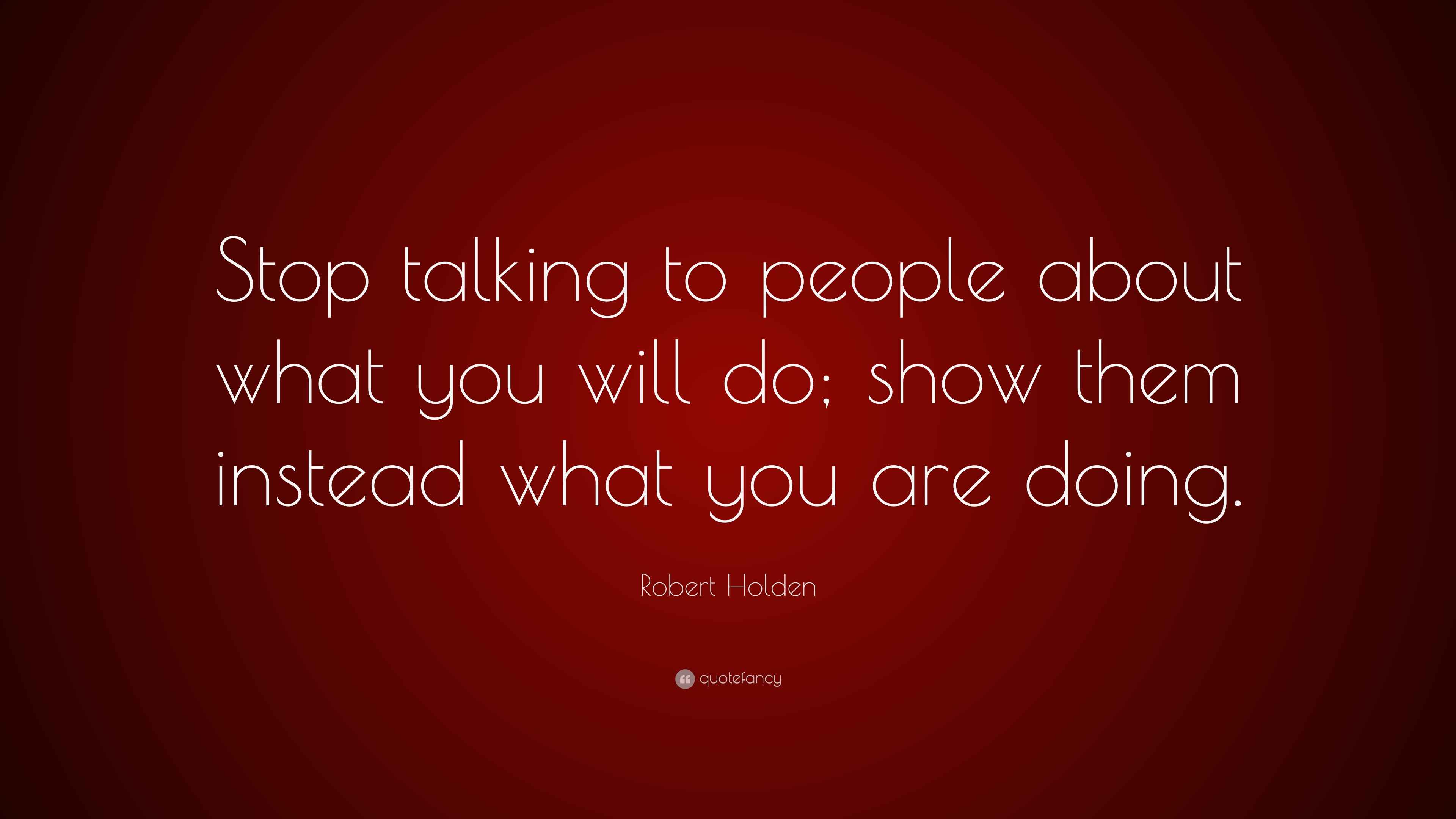 Robert Holden Quote: “Stop talking to people about what you will do ...