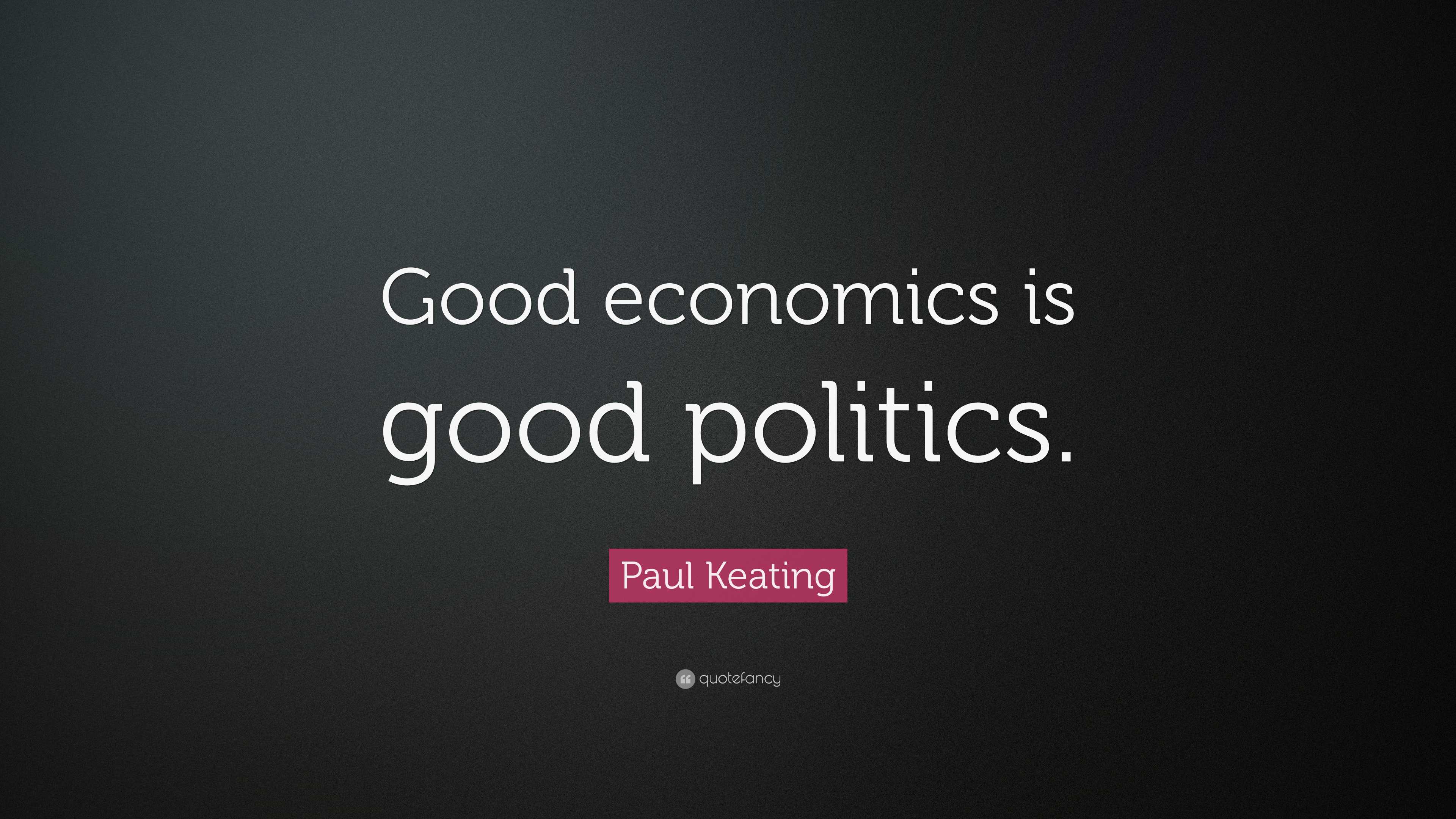 Paul Keating Quote: “Good economics is good politics.”
