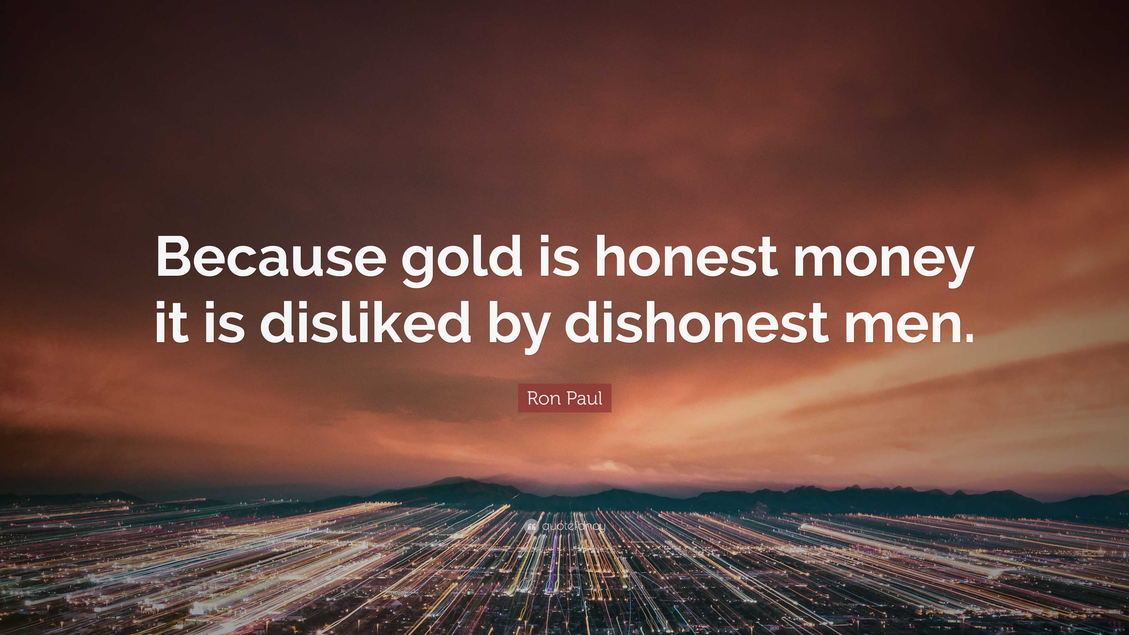 Ron Paul Quote: “Because gold is honest money it is disliked by ...