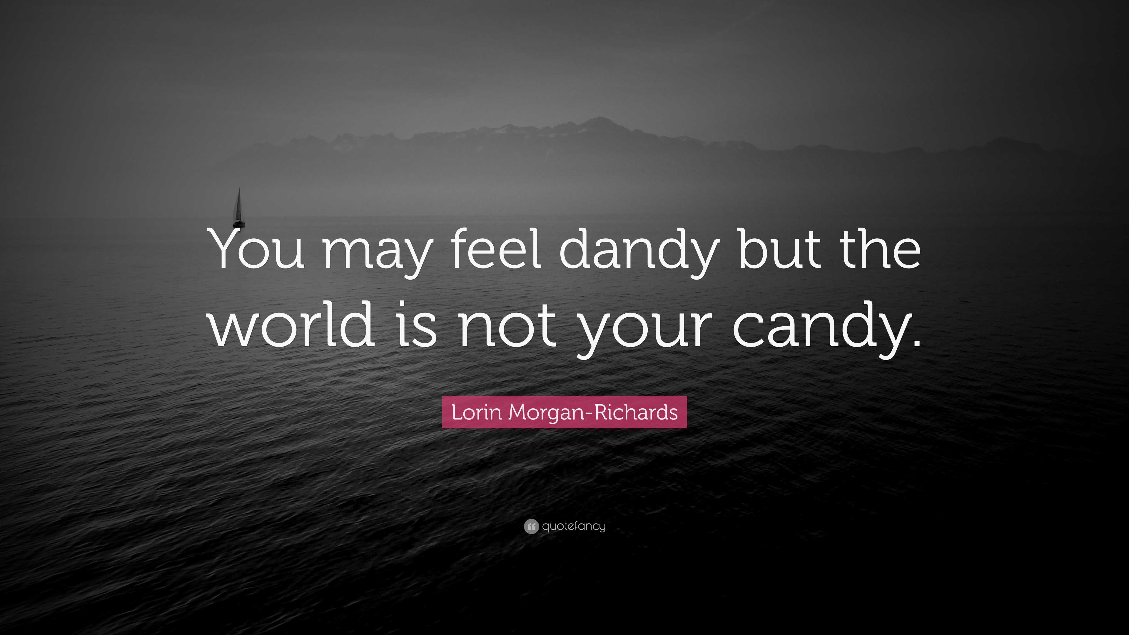 Lorin Morgan-Richards Quote: “You may feel dandy but the world is not ...