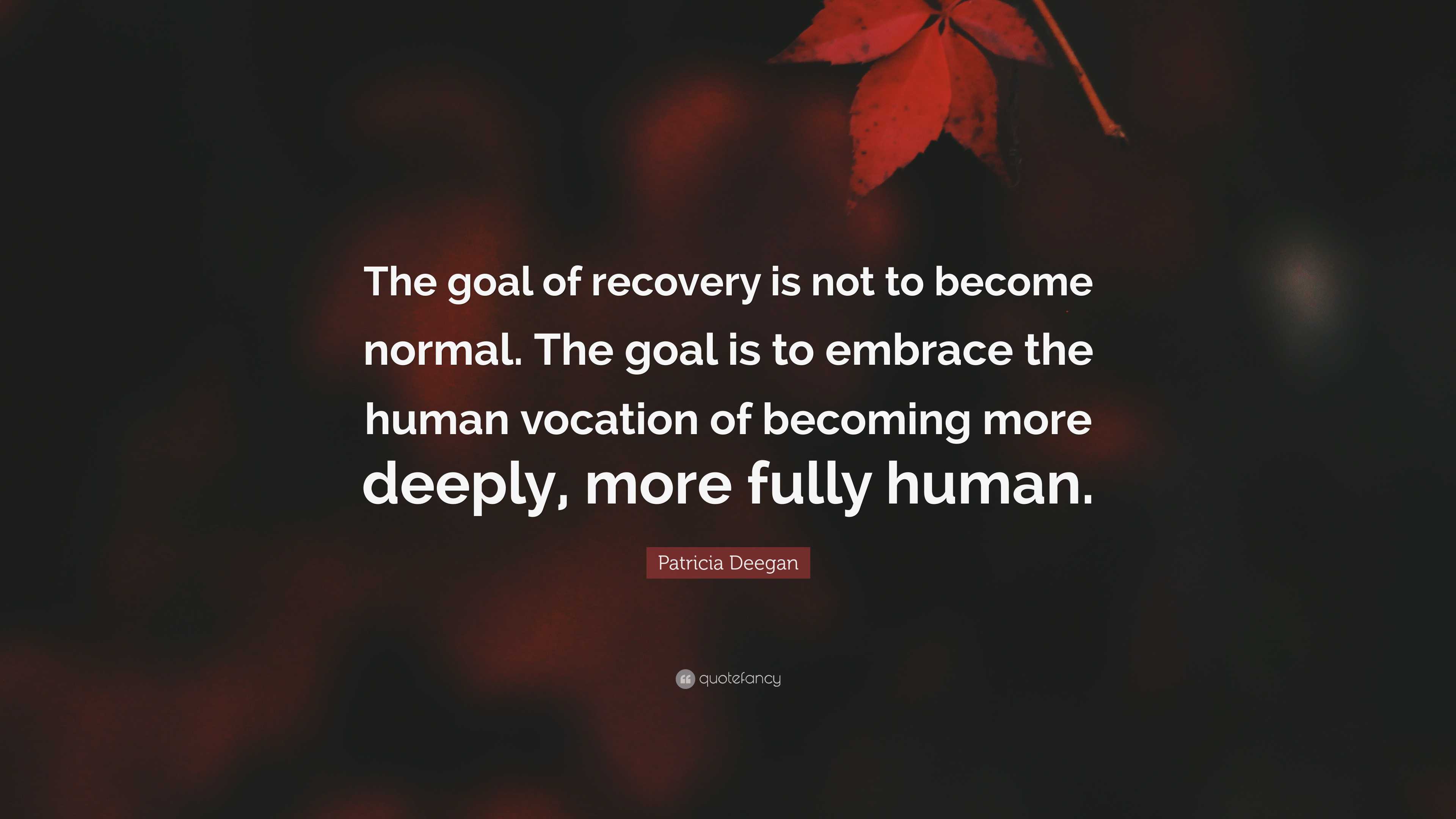 Patricia Deegan Quote: “The goal of recovery is not to become normal ...
