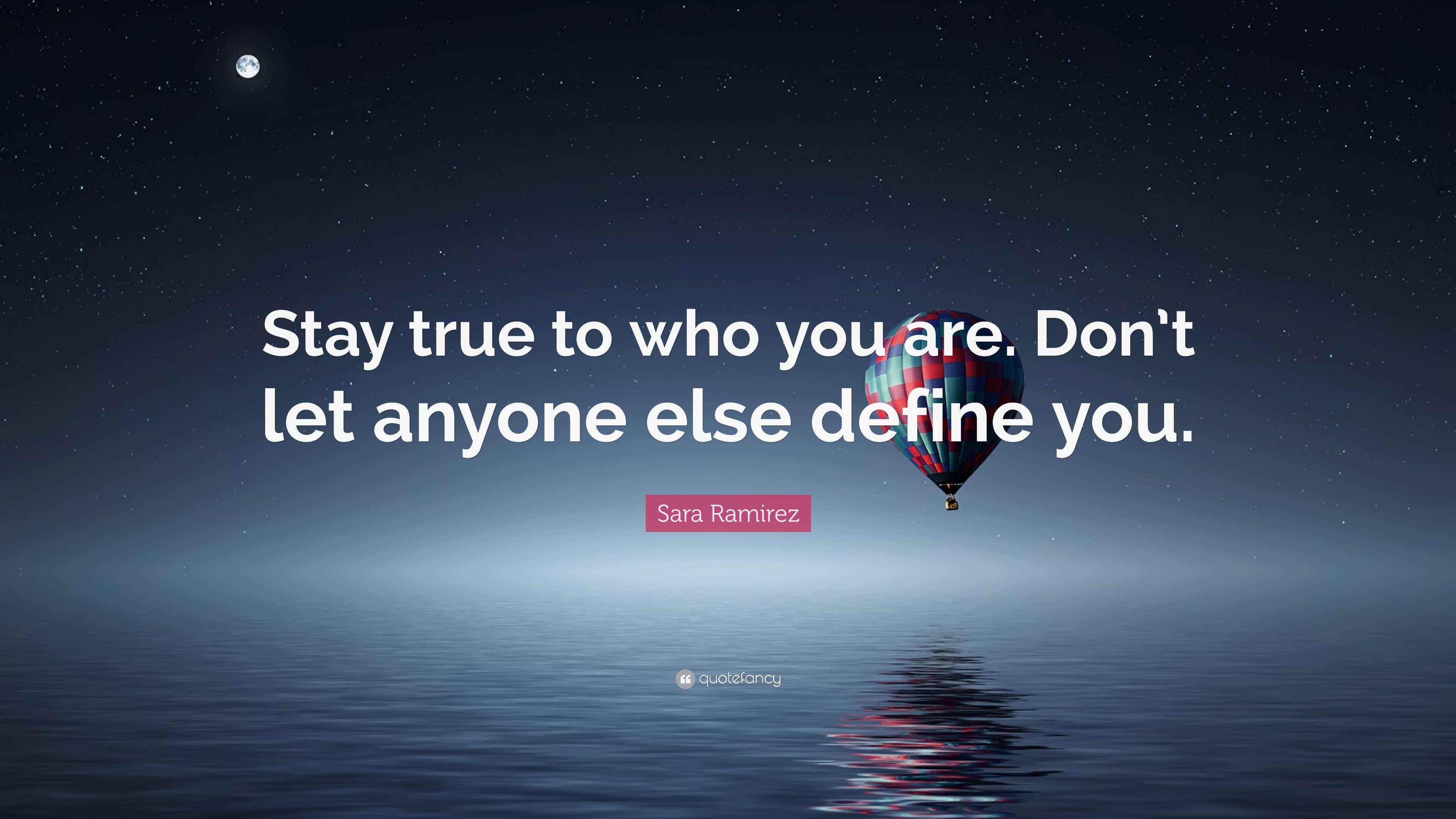 Sara Ramirez Quote: “Stay true to who you are. Don’t let anyone else ...