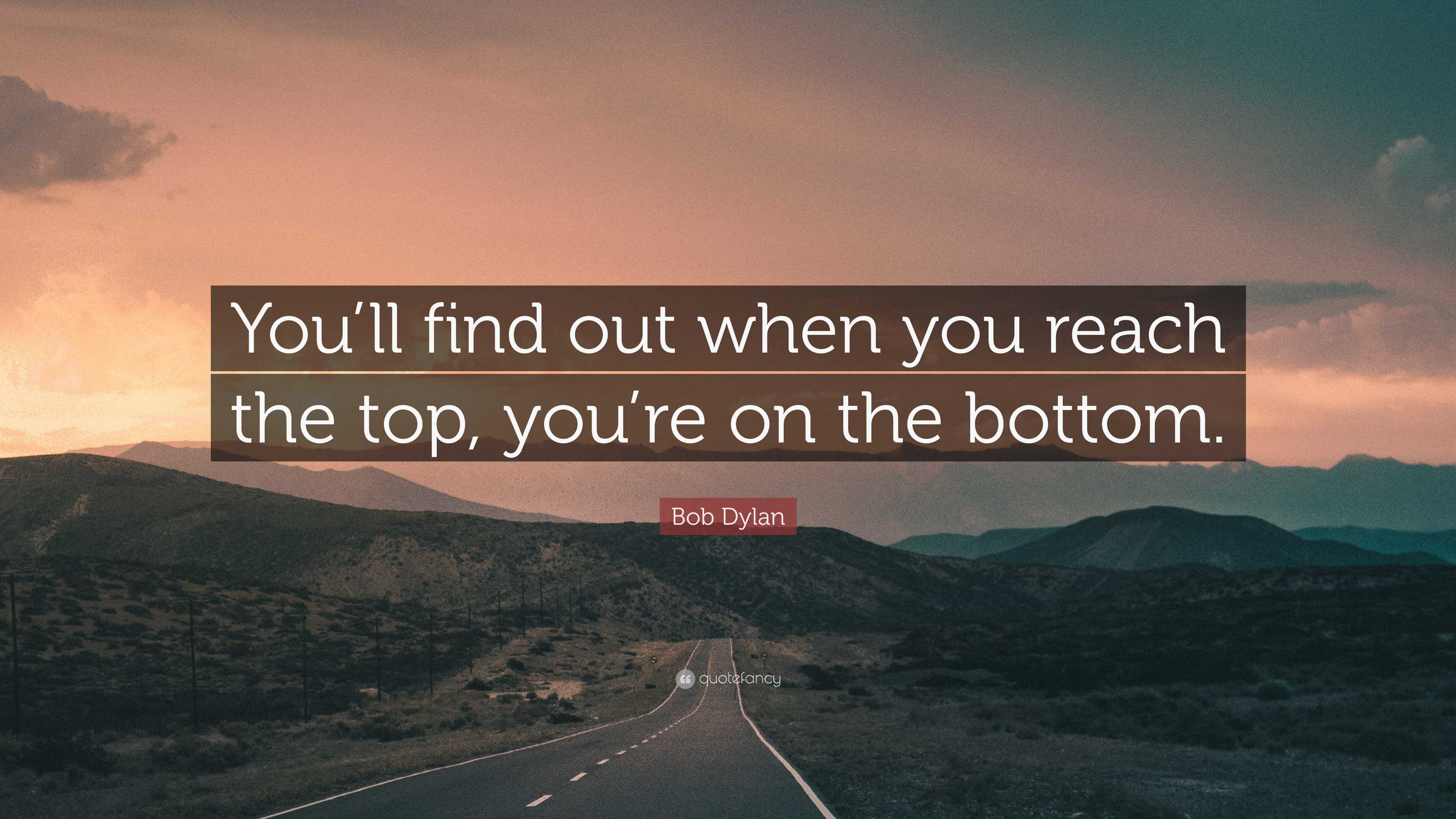 Bob Dylan Quote: “You’ll find out when you reach the top, you’re on the ...