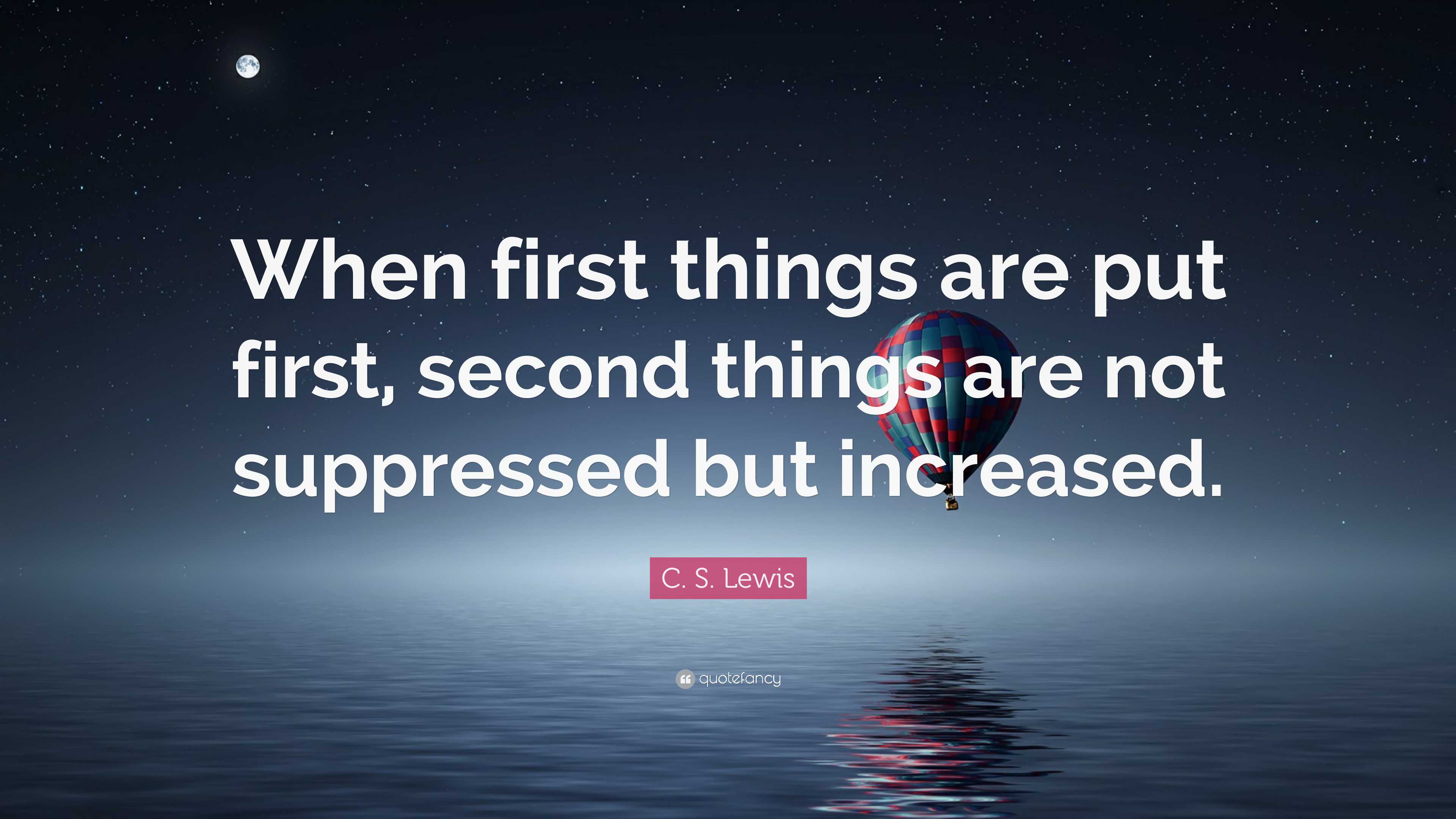C. S. Lewis Quote: “When first things are put first, second things are ...