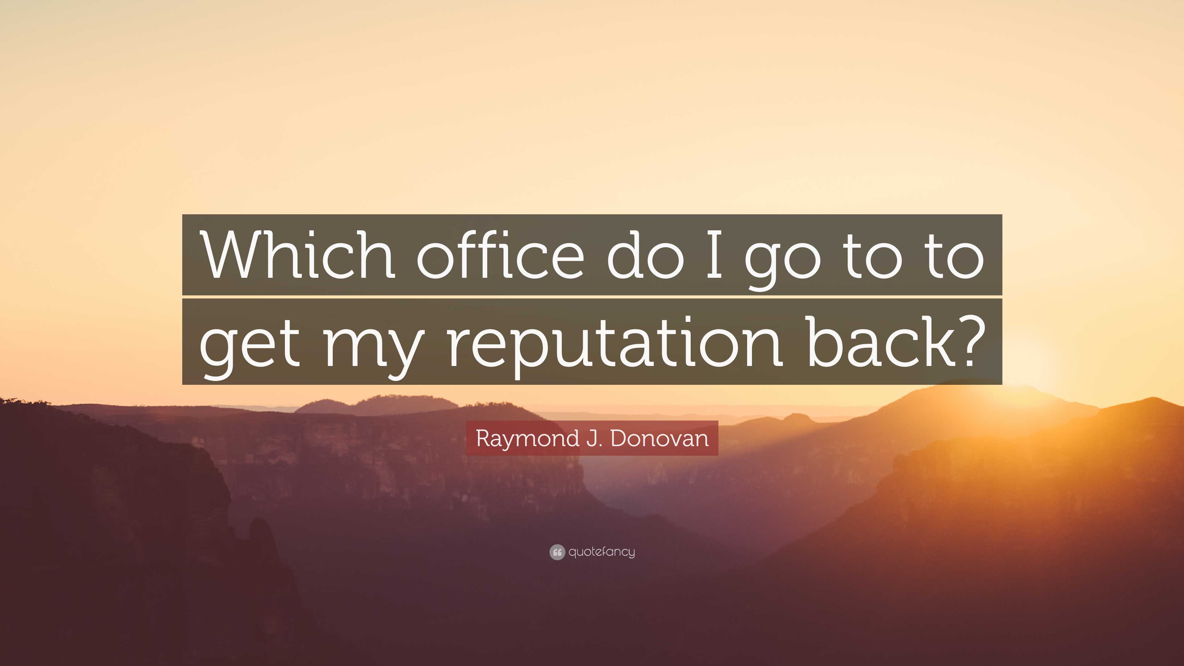 Raymond J. Donovan Quote: “Which office do I go to to get my reputation ...