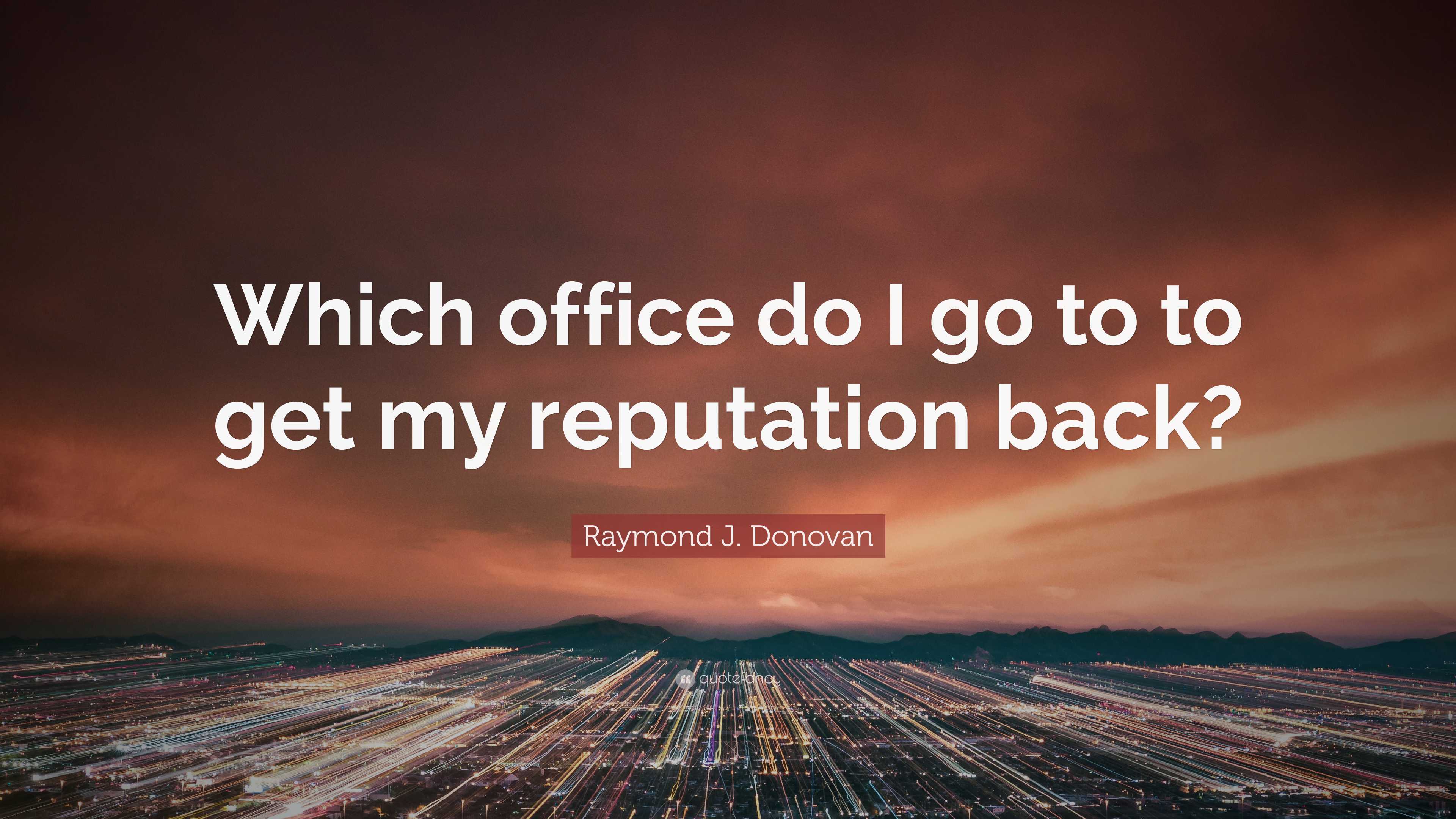 Raymond J. Donovan Quote: “Which office do I go to to get my reputation ...
