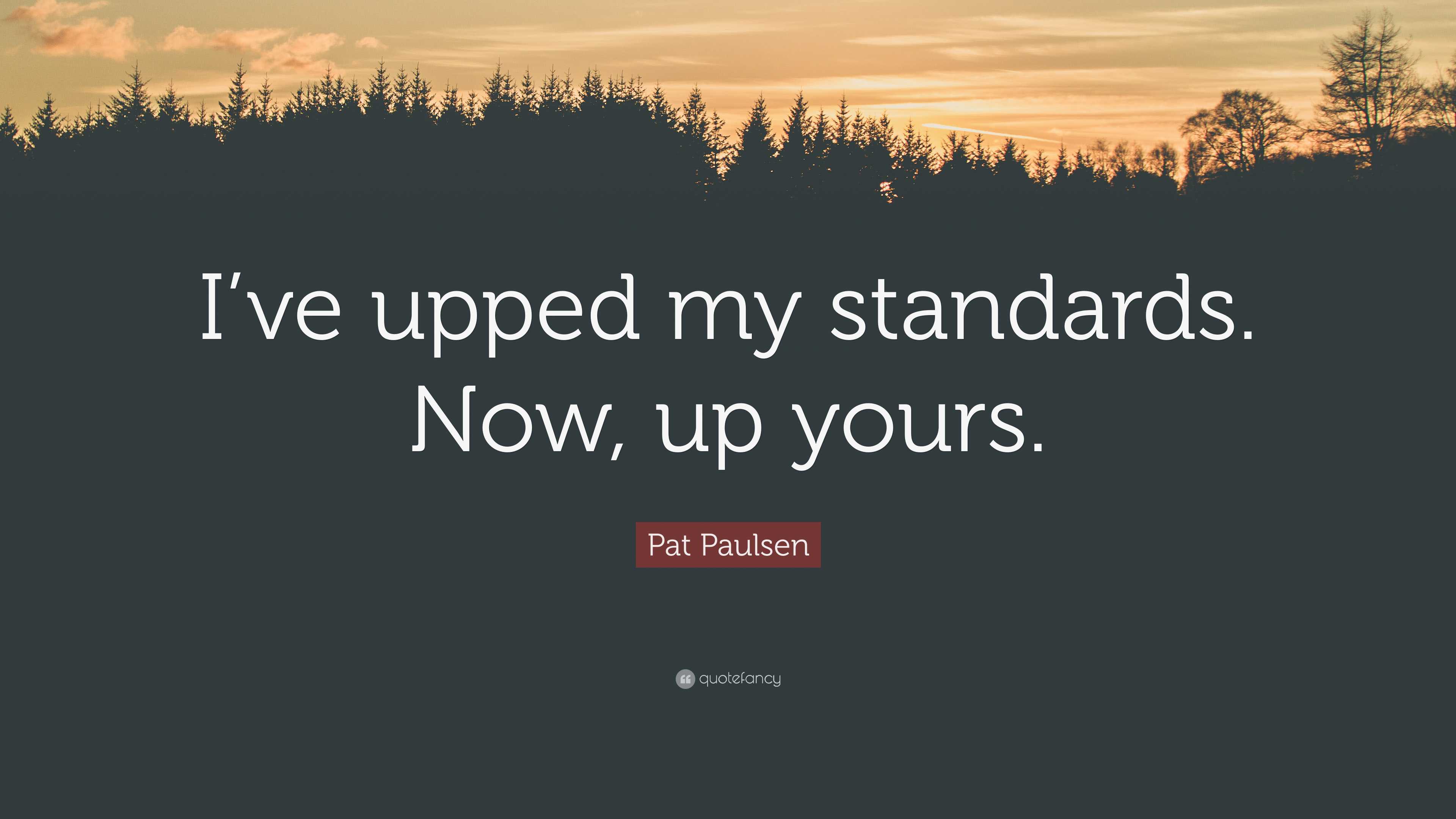 Pat Paulsen Quote: “I’ve upped my standards. Now, up yours.”