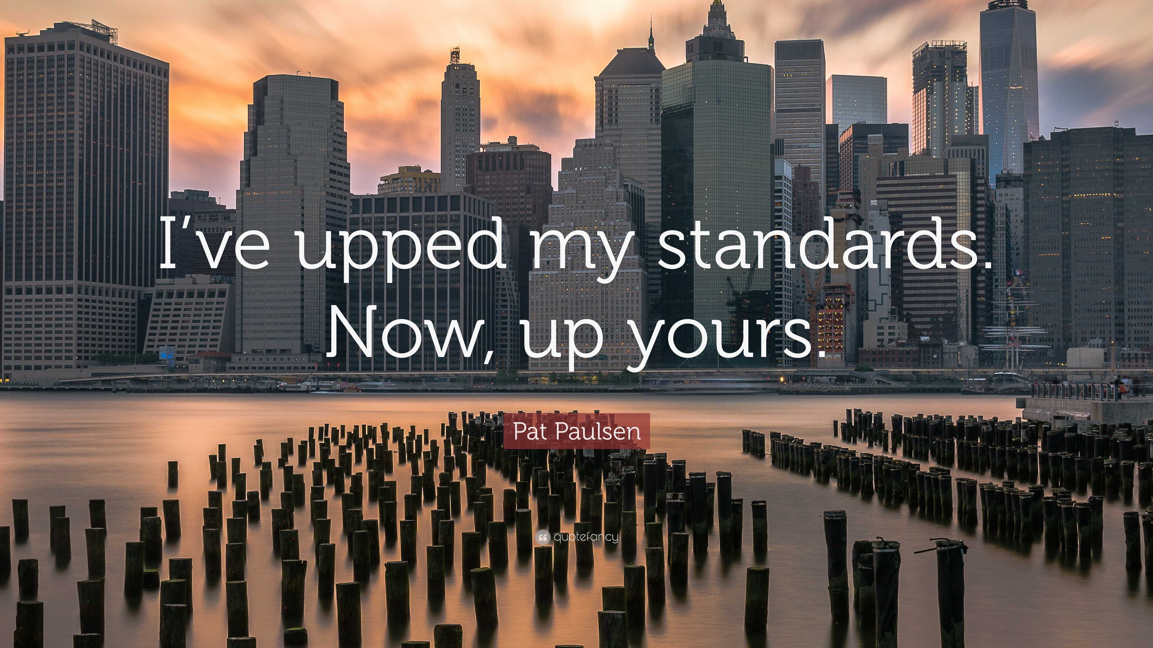 Pat Paulsen Quote: “I’ve upped my standards. Now, up yours.”