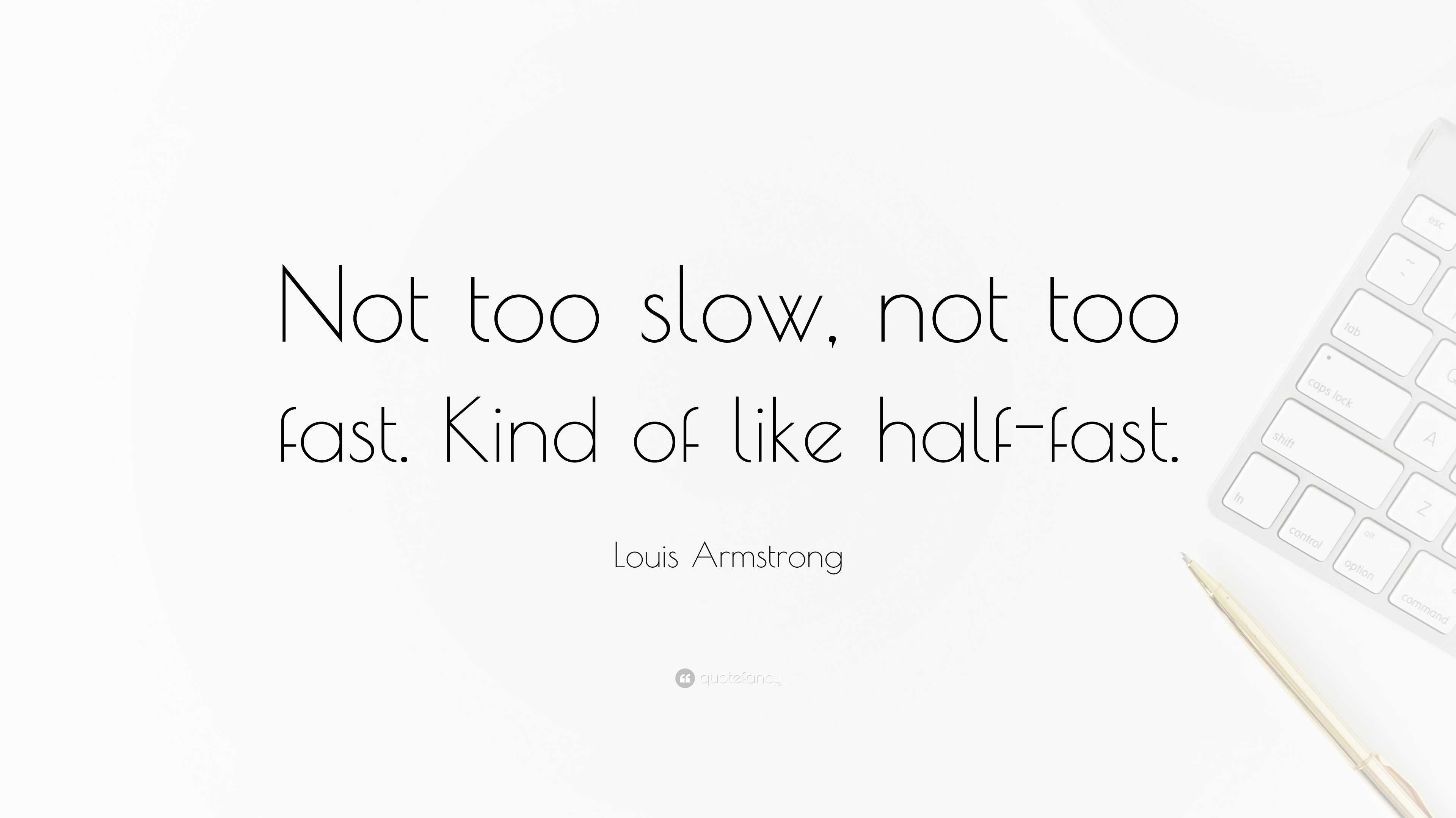Louis Armstrong Quote: “Not too slow, not too fast. Kind of like half ...