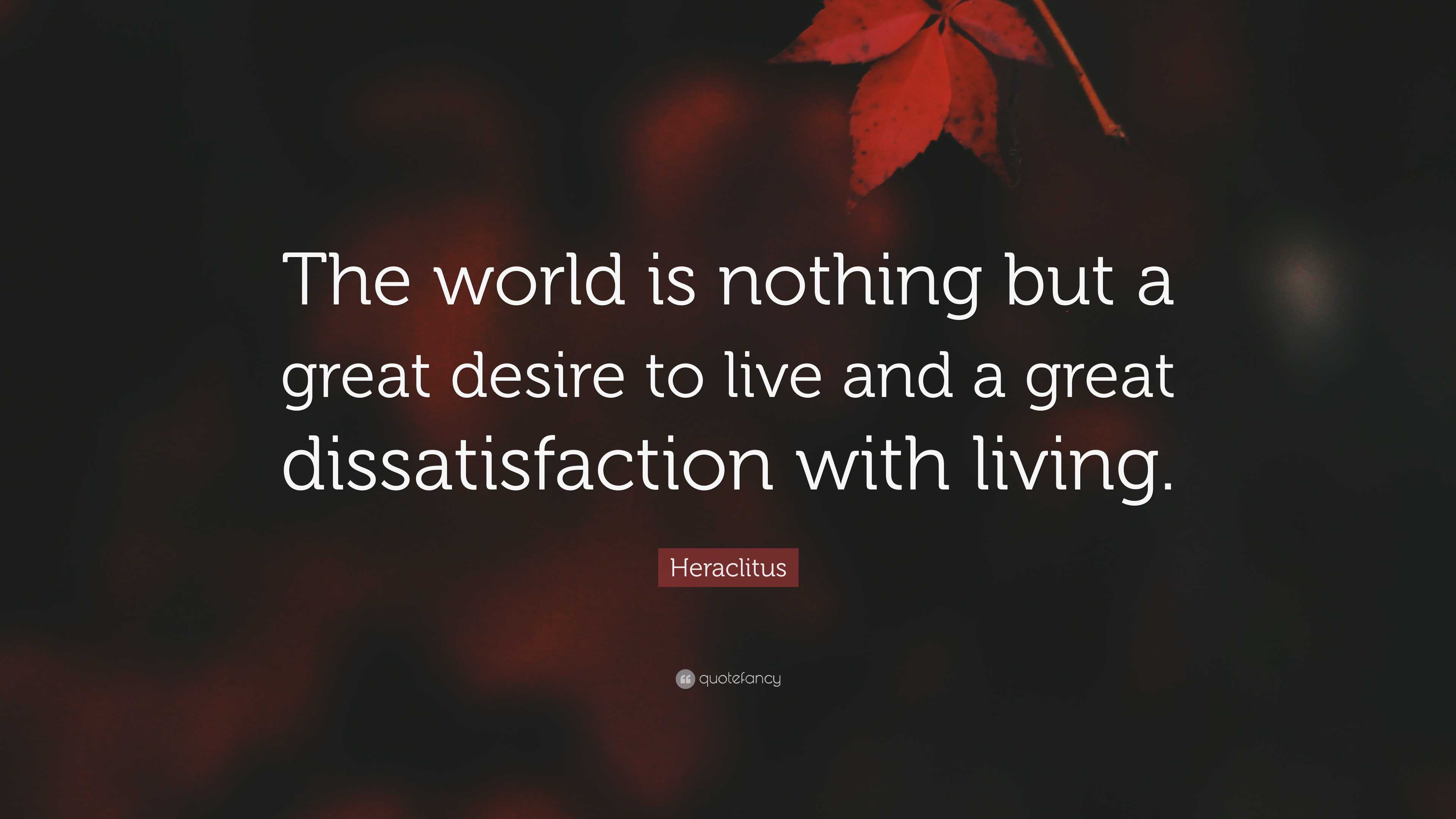 Heraclitus Quote: “The world is nothing but a great desire to live and ...