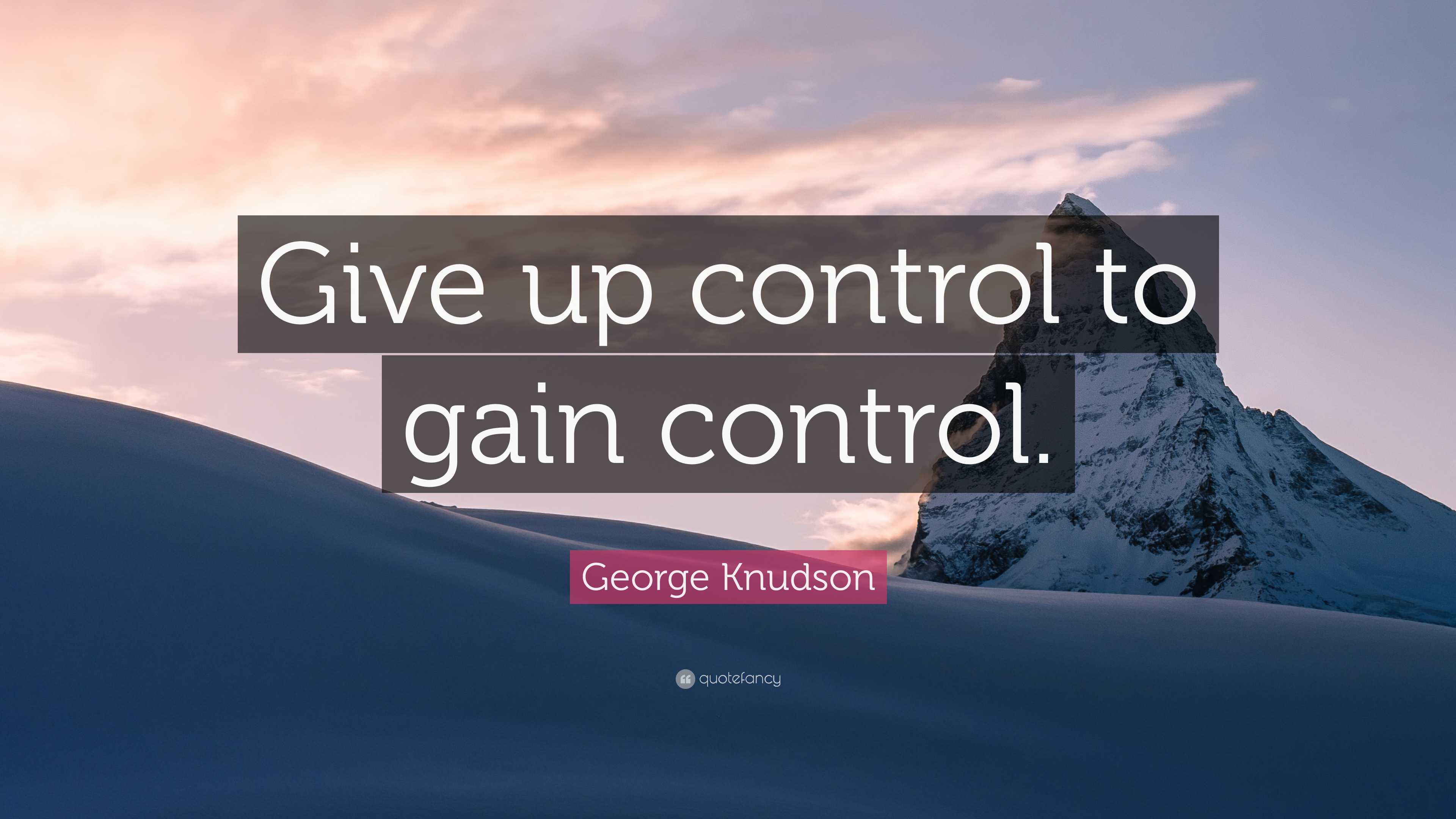 George Knudson Quote: “Give up control to gain control.”