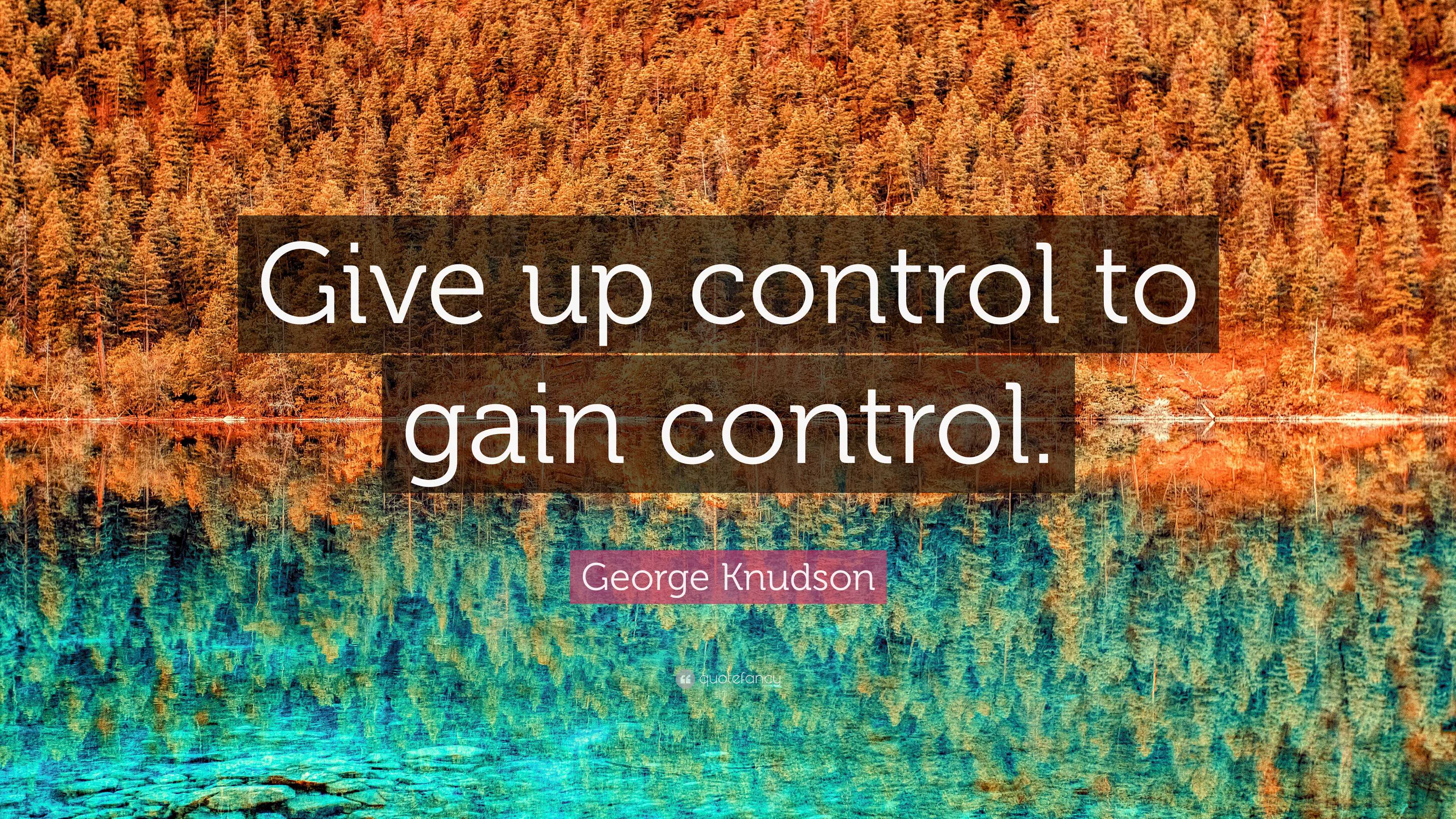 George Knudson Quote: “Give up control to gain control.”