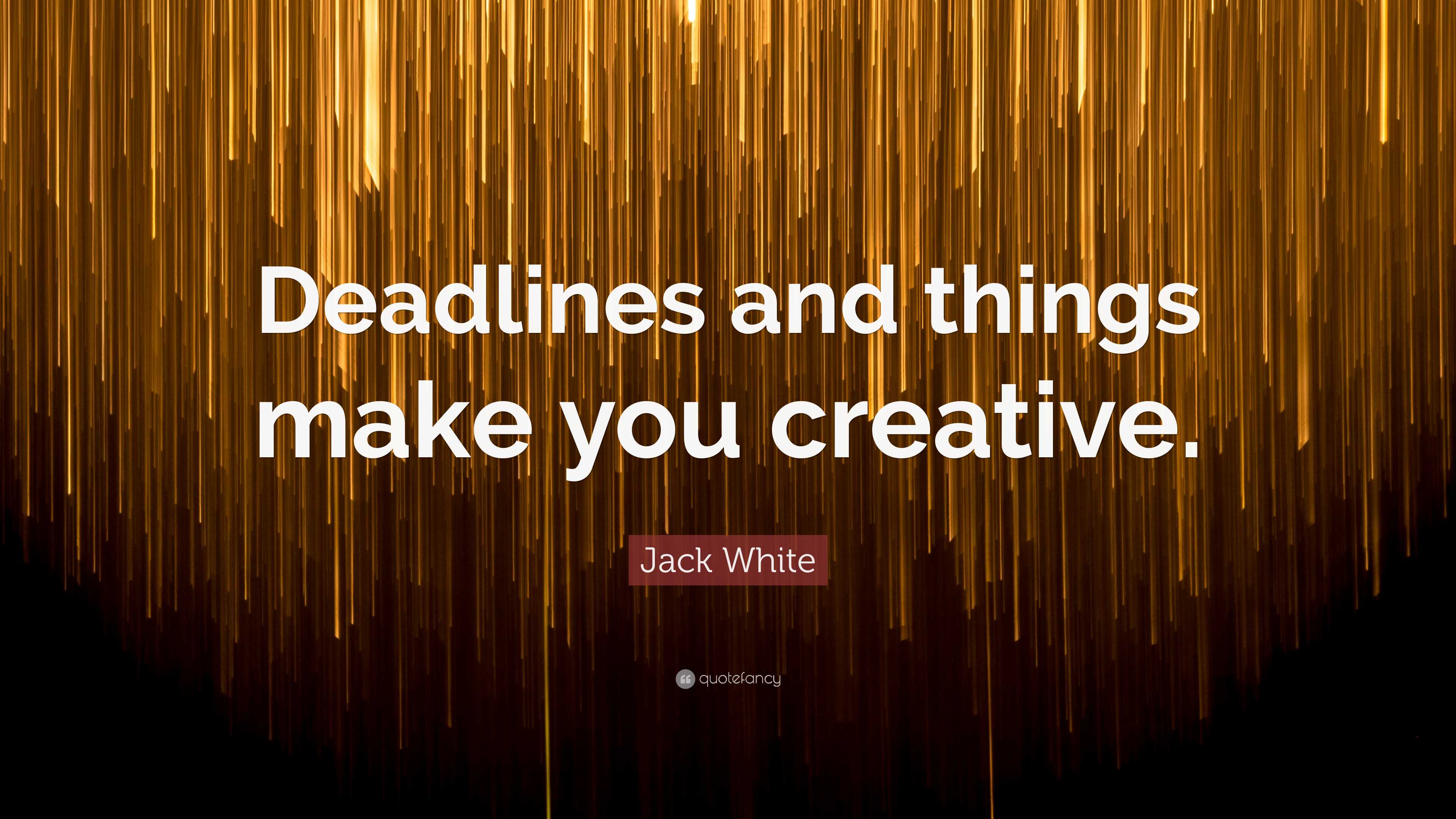 Jack White Quote: “Deadlines and things make you creative.”