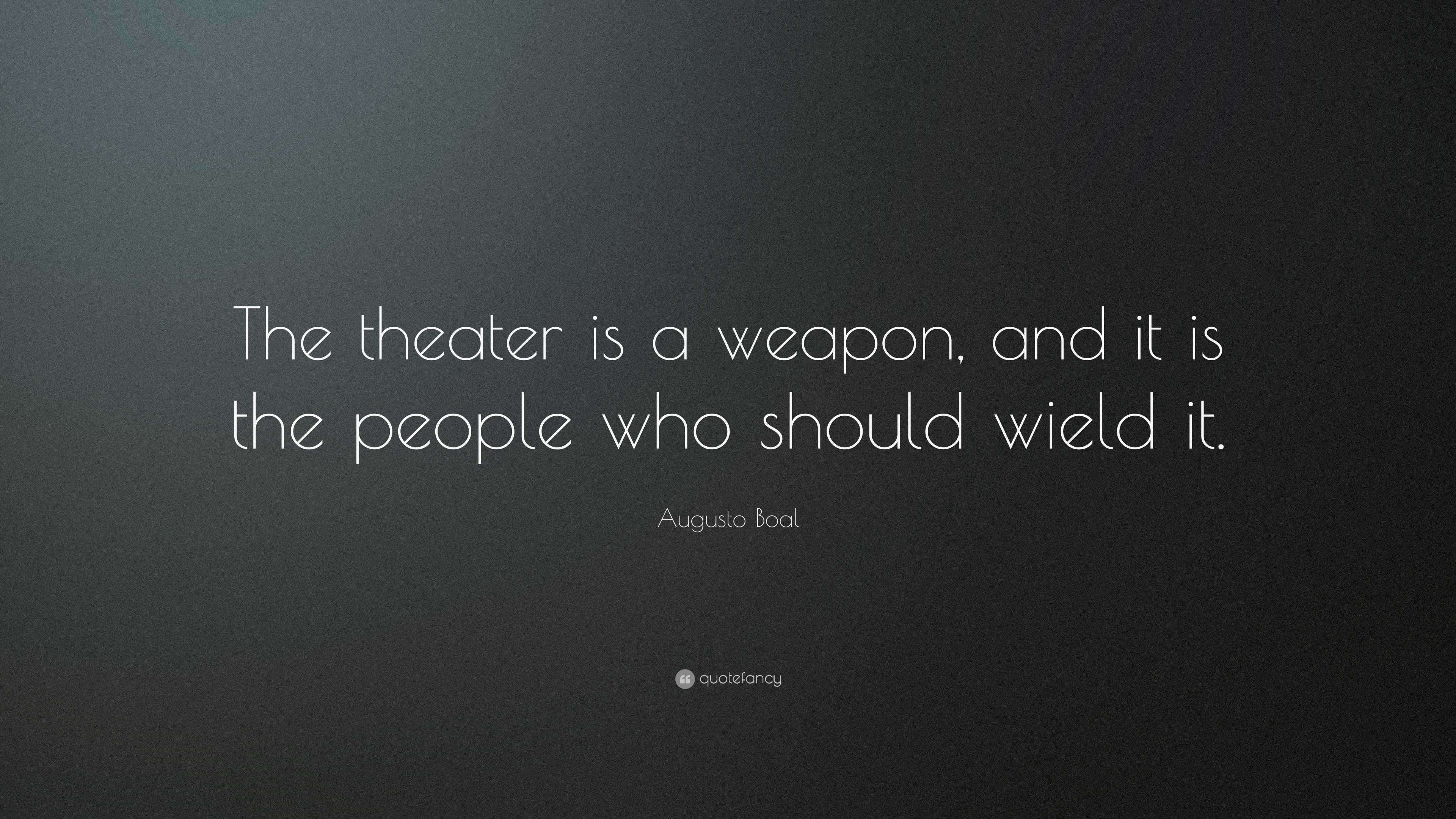 Augusto Boal Quote: “The theater is a weapon, and it is the people who ...